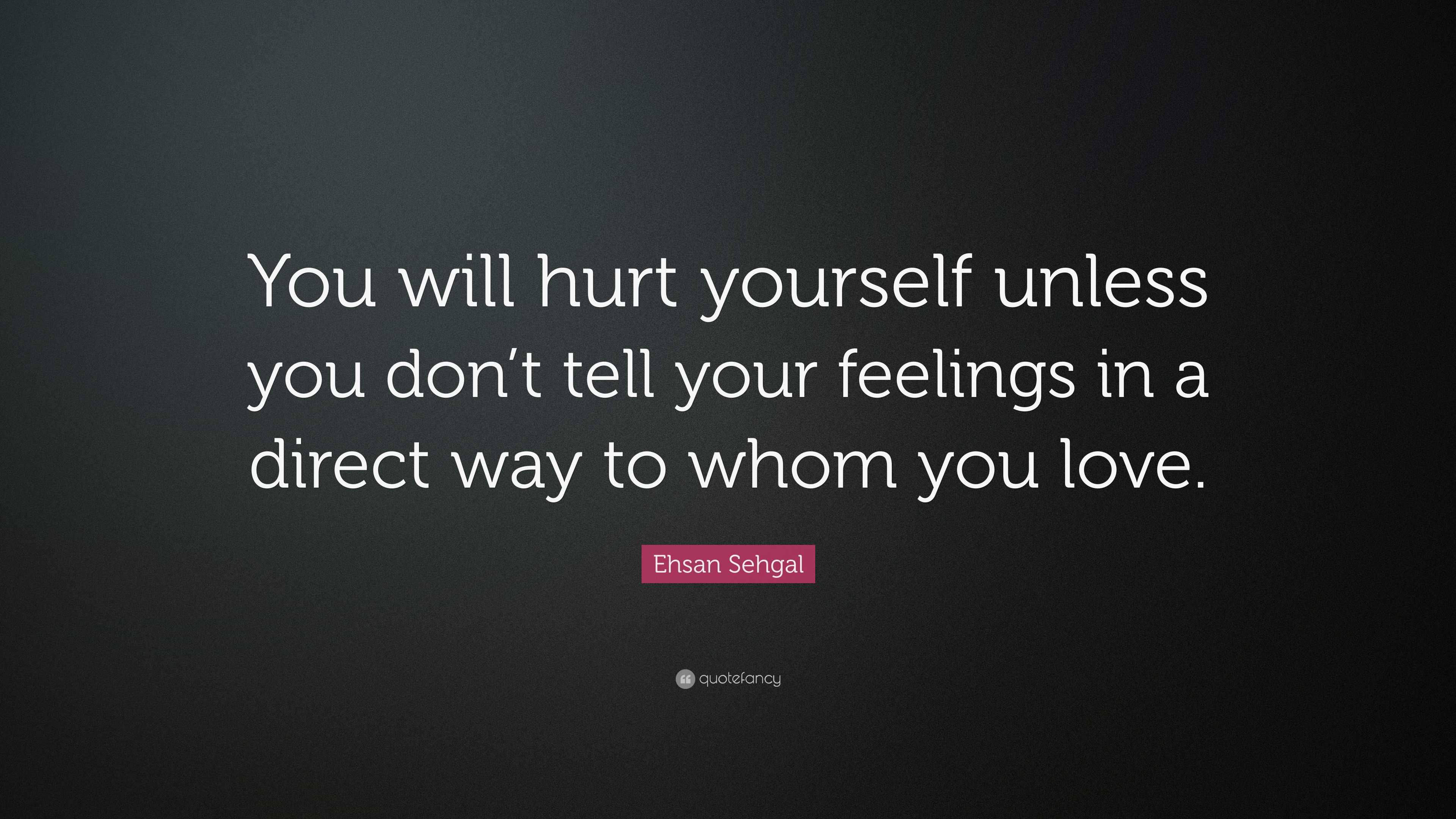 Ehsan Sehgal Quote: “You will hurt yourself unless you don’t tell your ...