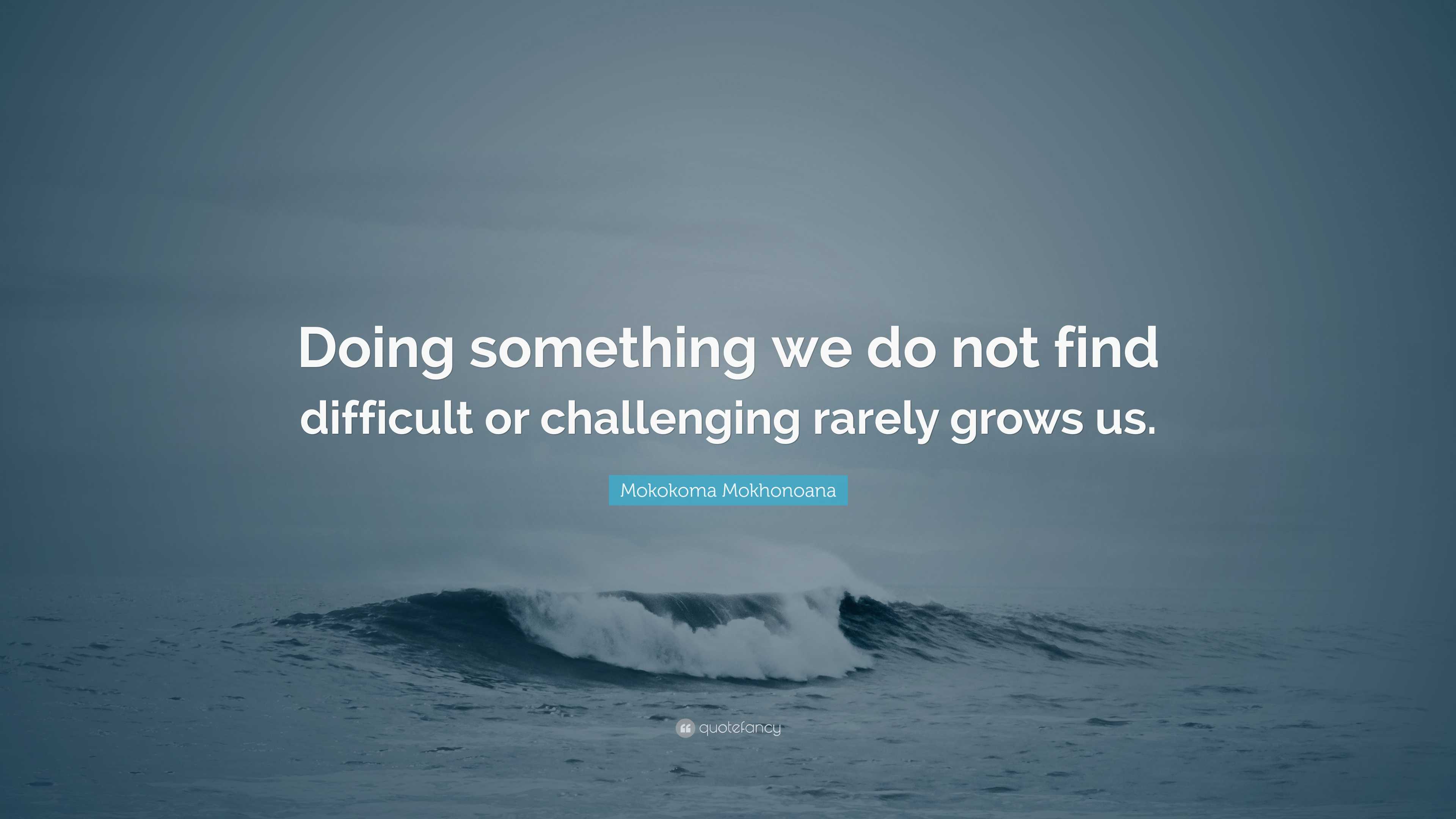 Mokokoma Mokhonoana Quote: “Doing something we do not find difficult or ...