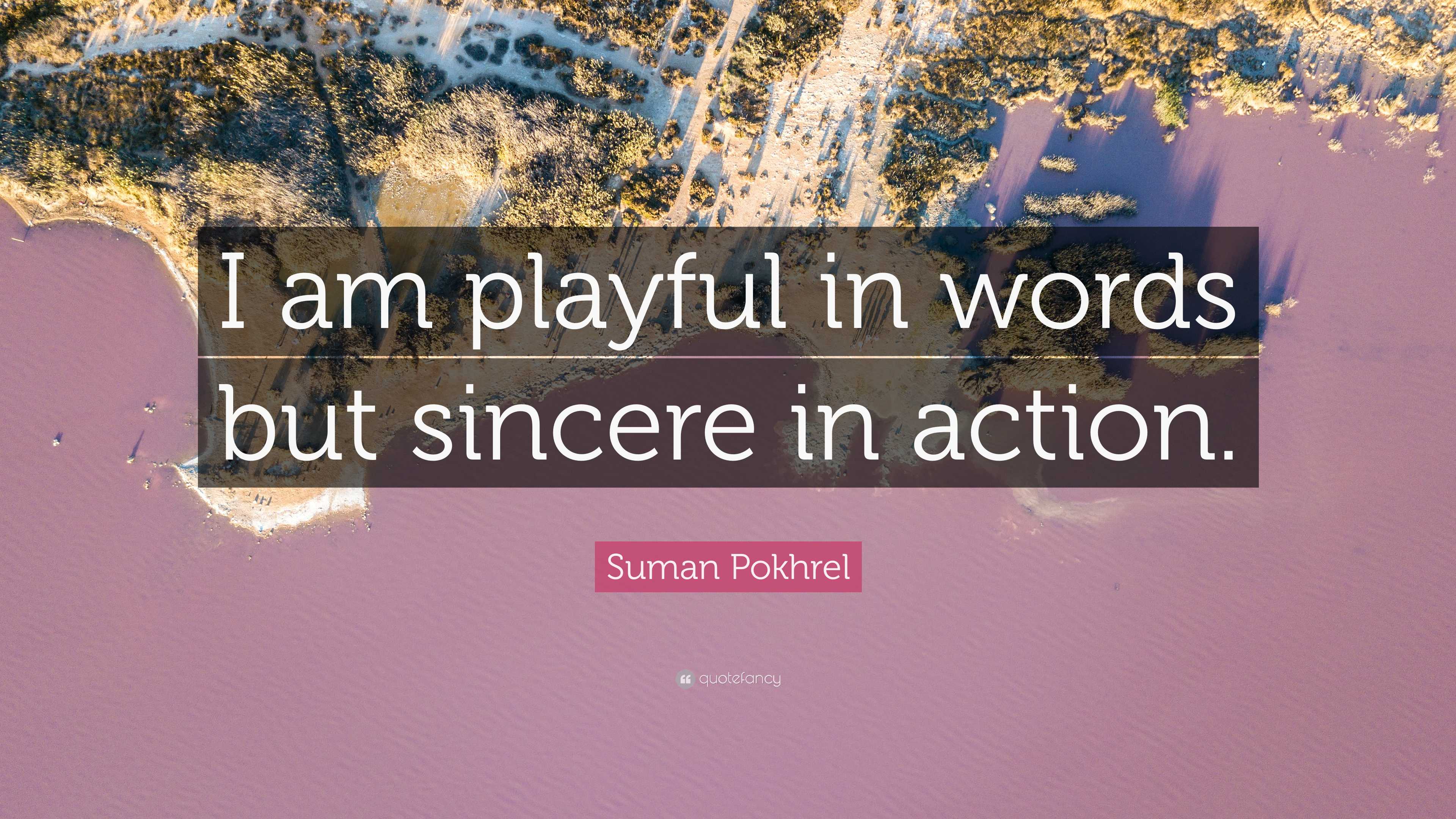 Suman Pokhrel Quote: “I am playful in words but sincere in action.”