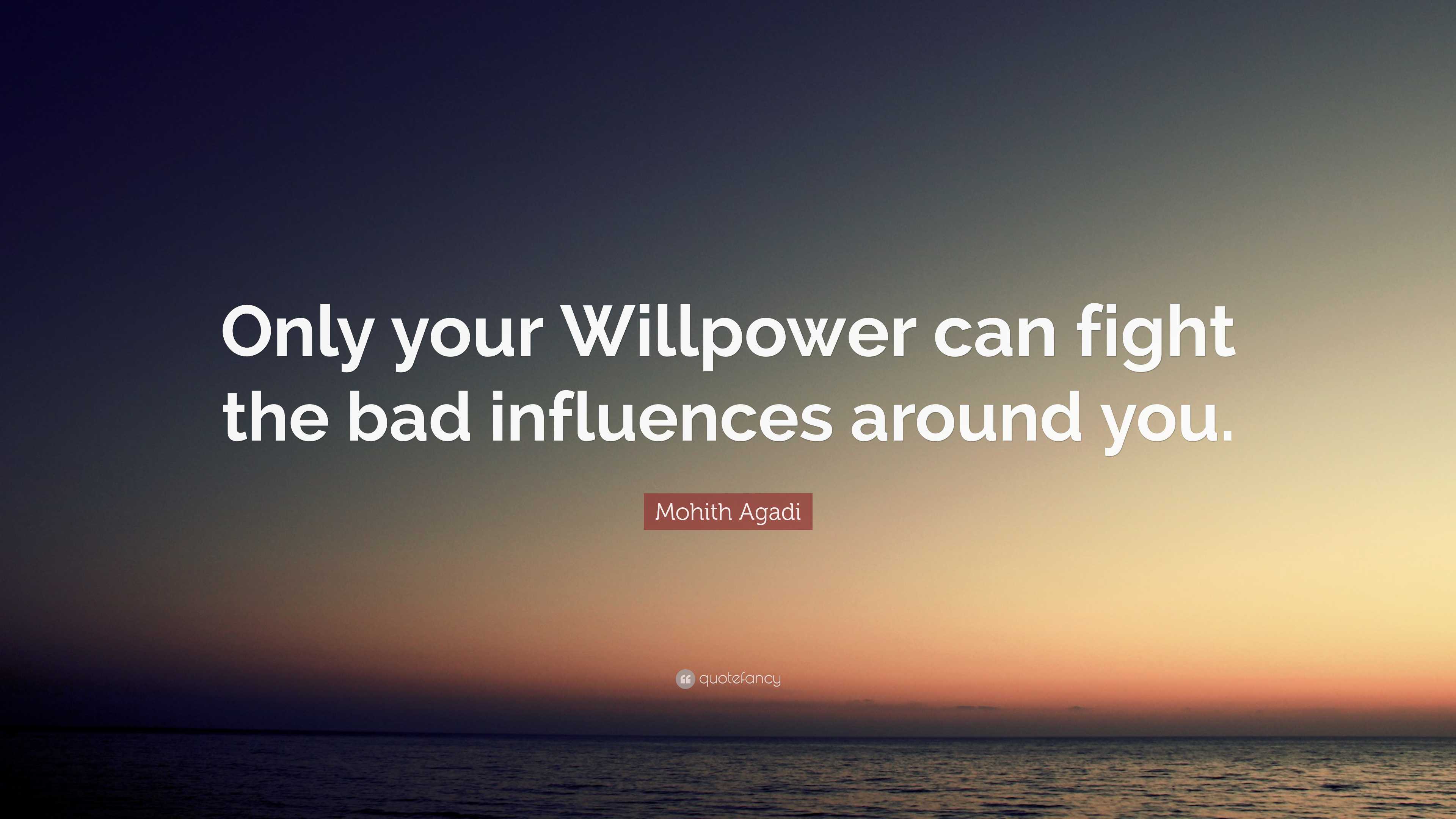 Mohith Agadi Quote: “Only your Willpower can fight the bad influences ...
