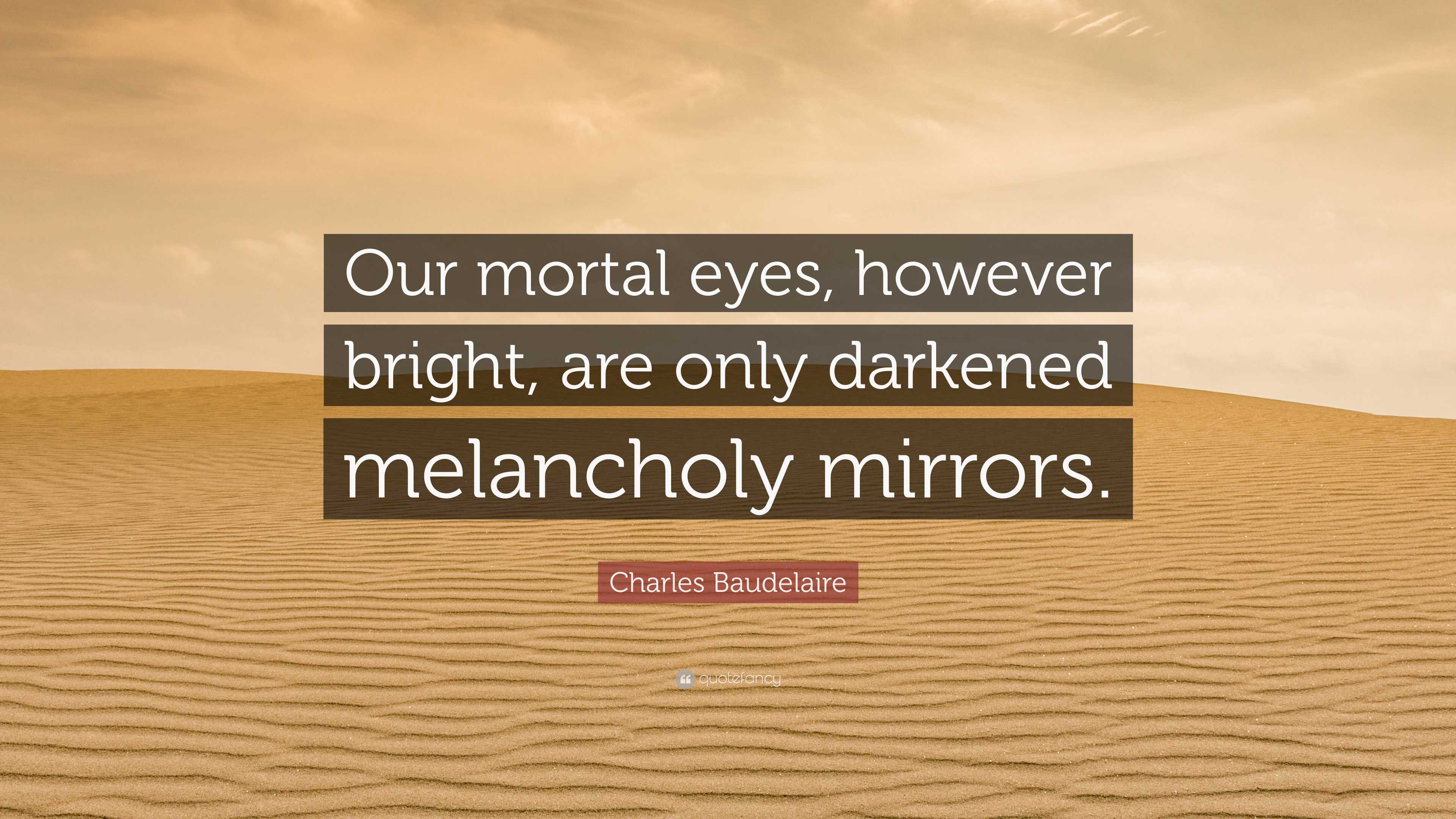 Charles Baudelaire Quote: “Our mortal eyes, however bright, are only ...