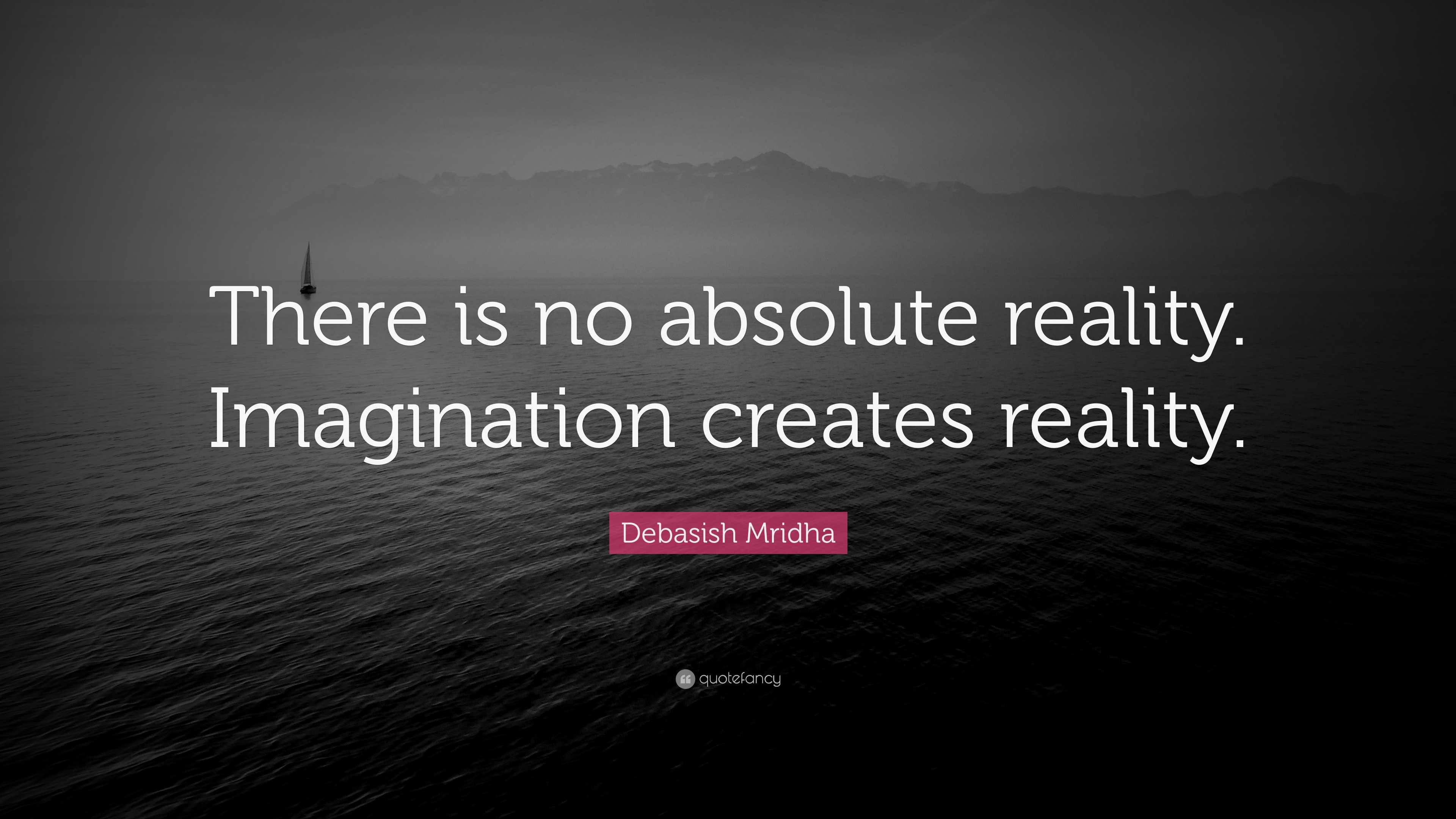 Debasish Mridha Quote: “There is no absolute reality. Imagination ...