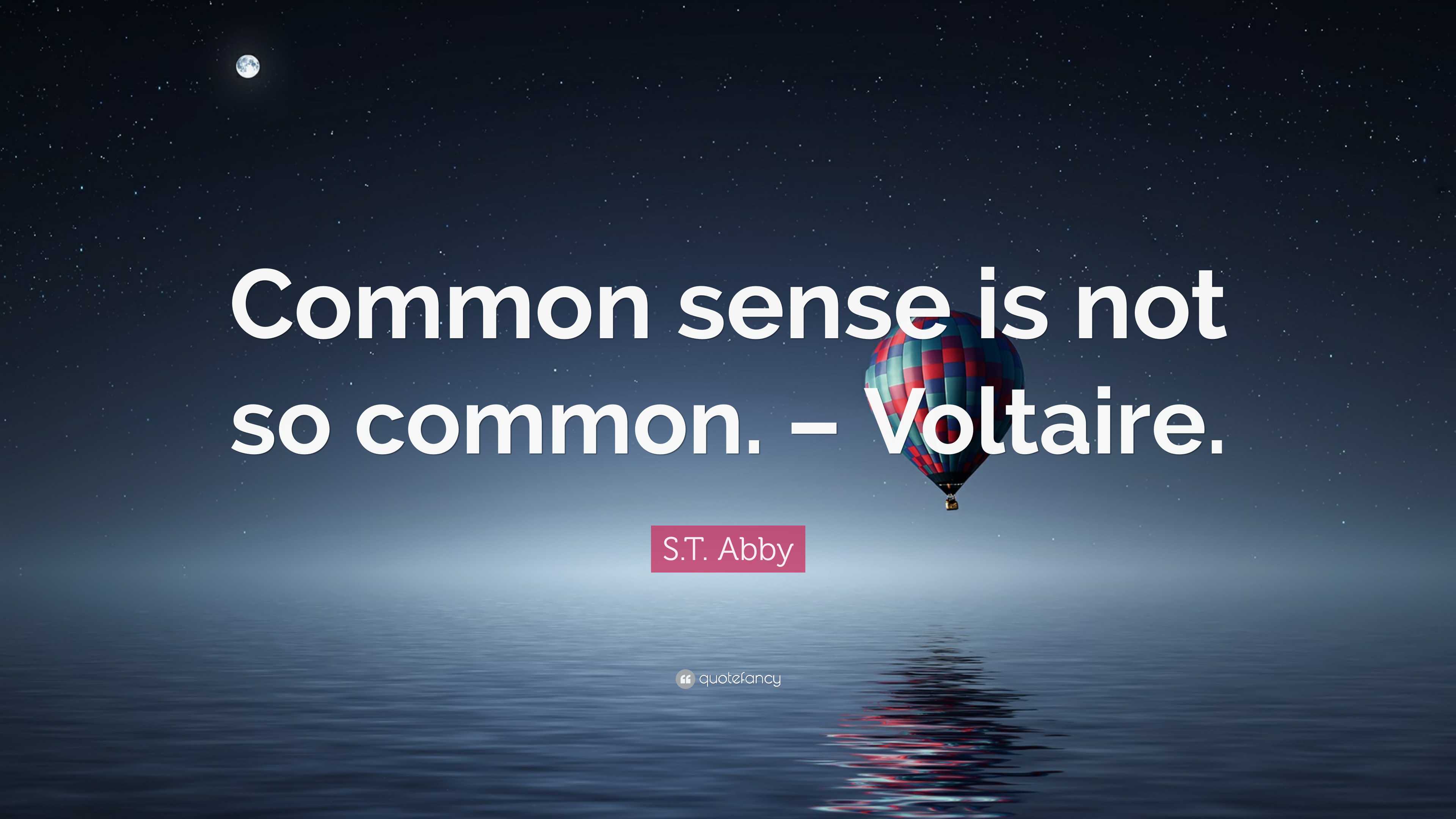 S.T. Abby Quote: “Common sense is not so common. – Voltaire.”