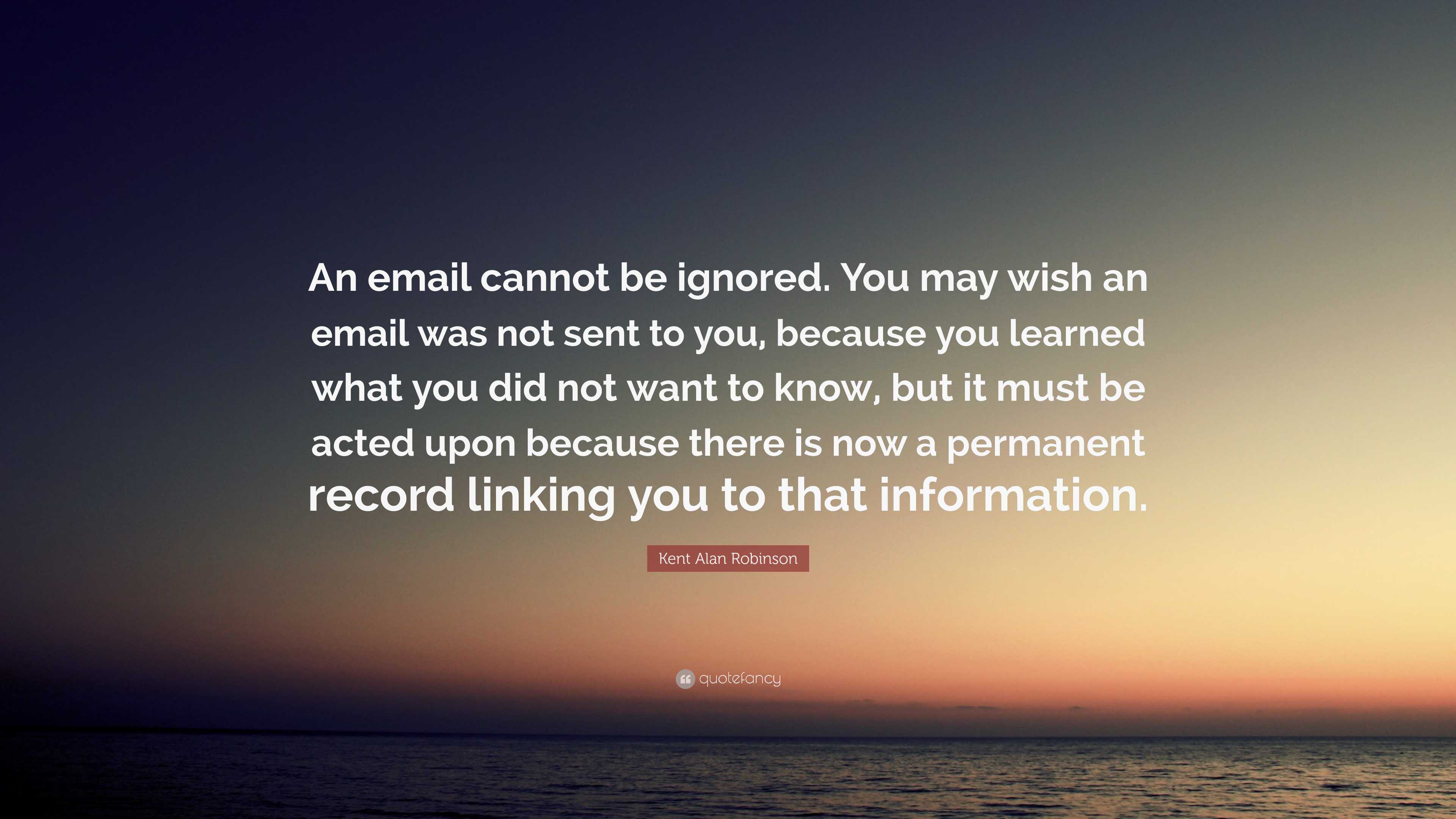 Kent Alan Robinson Quote: “An email cannot be ignored. You may wish an ...