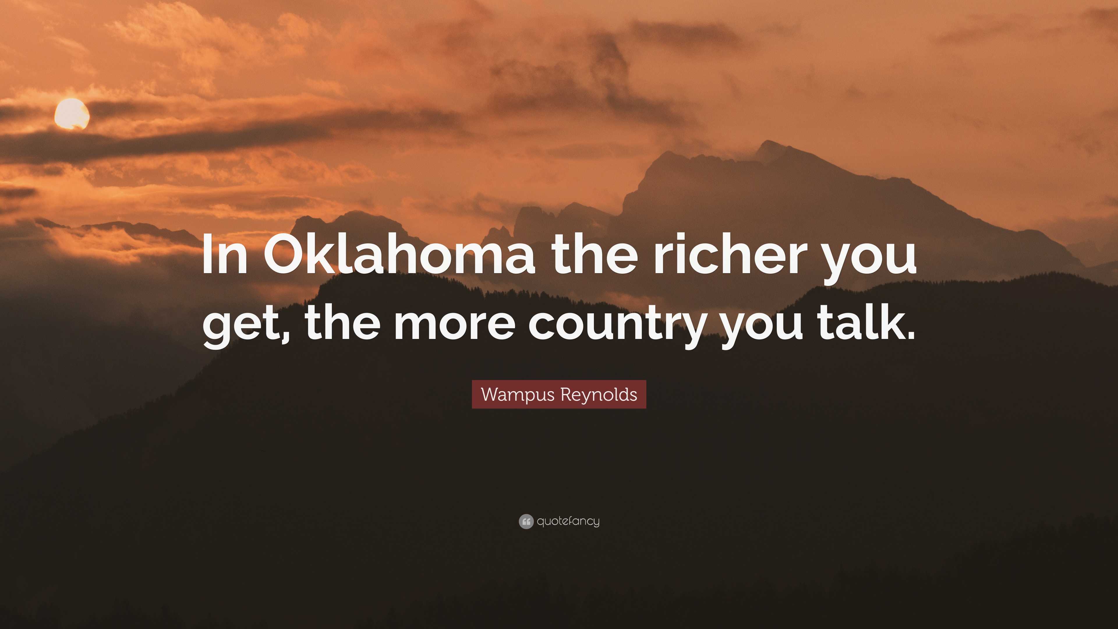 Wampus Reynolds Quote: “In Oklahoma the richer you get, the more ...