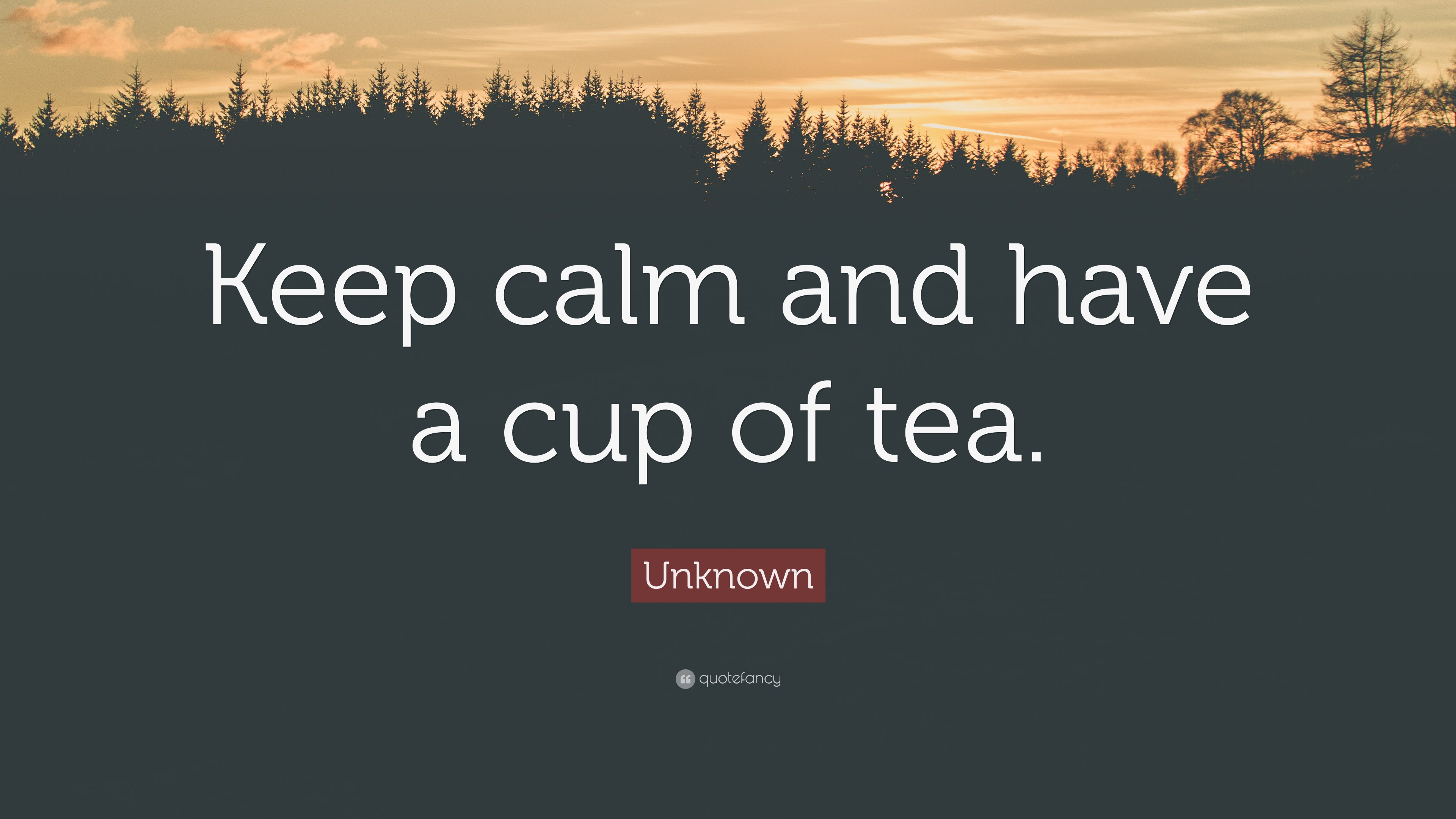 Unknown Quote: “Keep calm and have a cup of tea.”