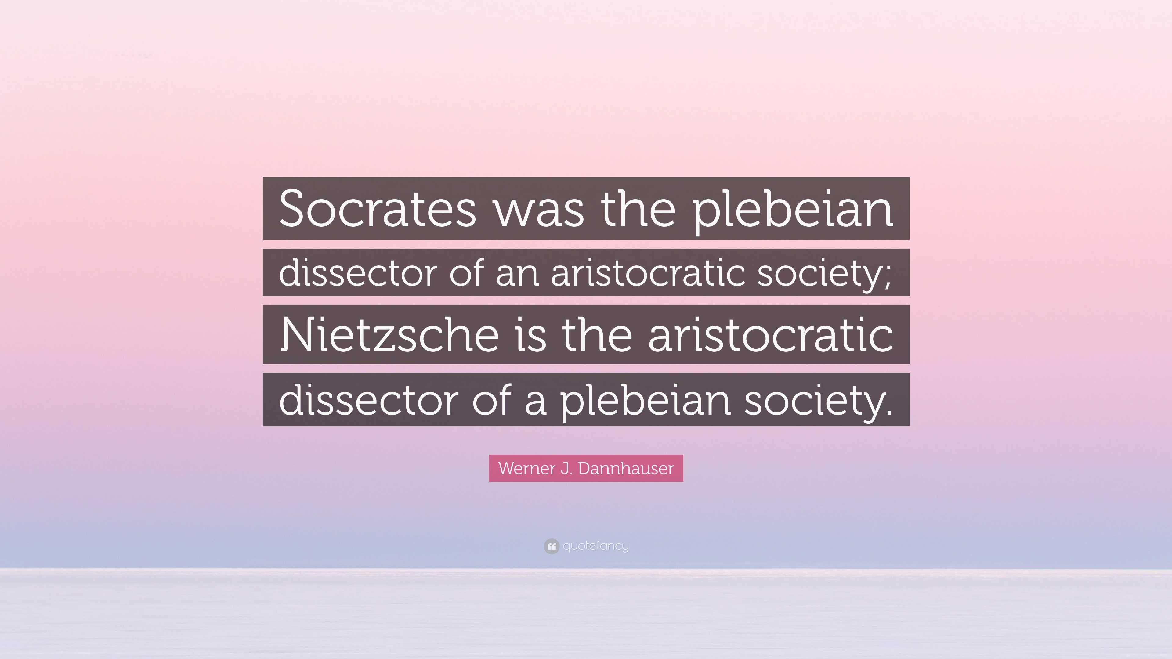 Werner J. Dannhauser Quote: “Socrates was the plebeian dissector of an ...