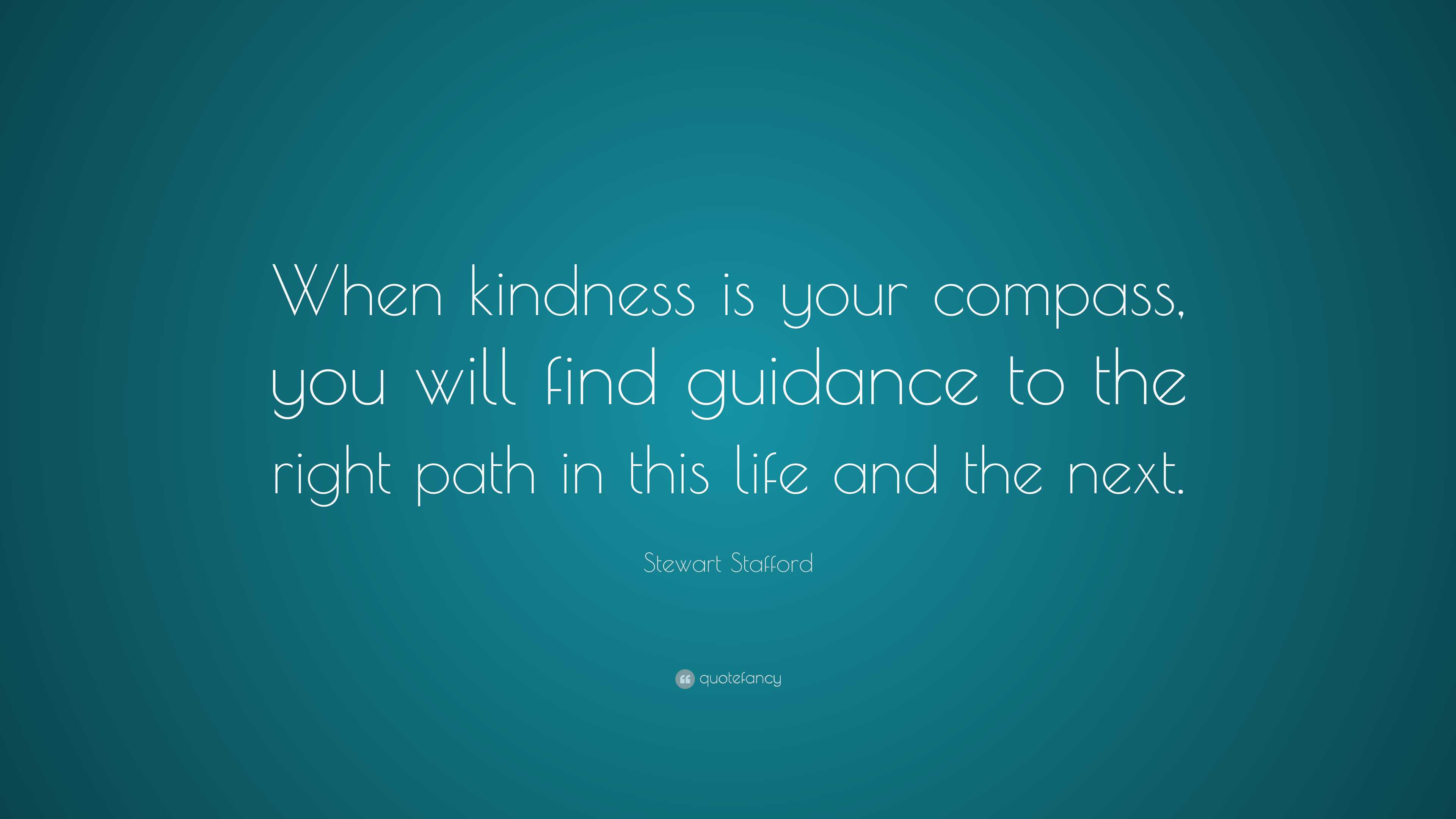 Stewart Stafford Quote: “When kindness is your compass, you will find ...