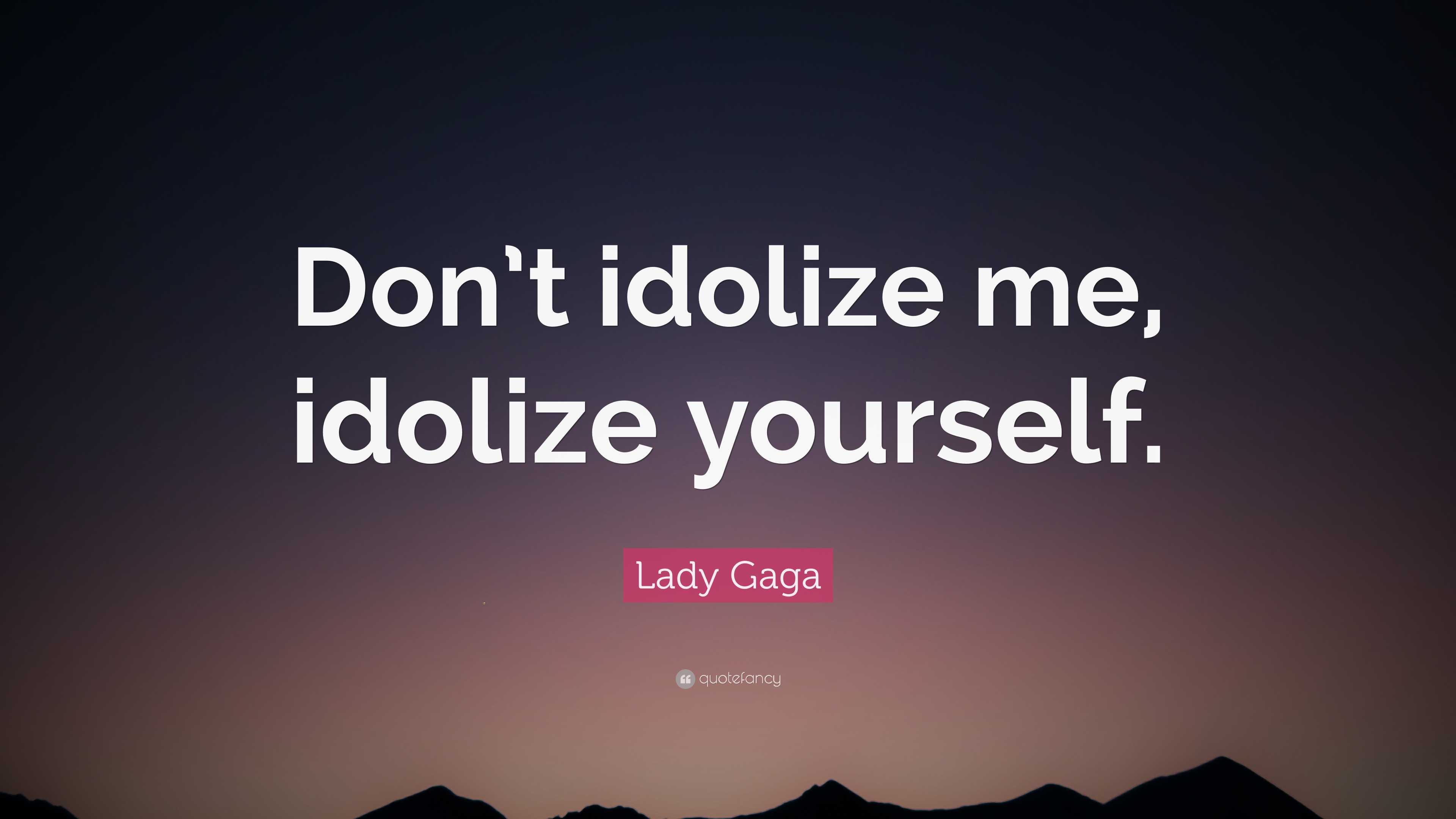 Lady Gaga Quote: “Don’t idolize me, idolize yourself.”