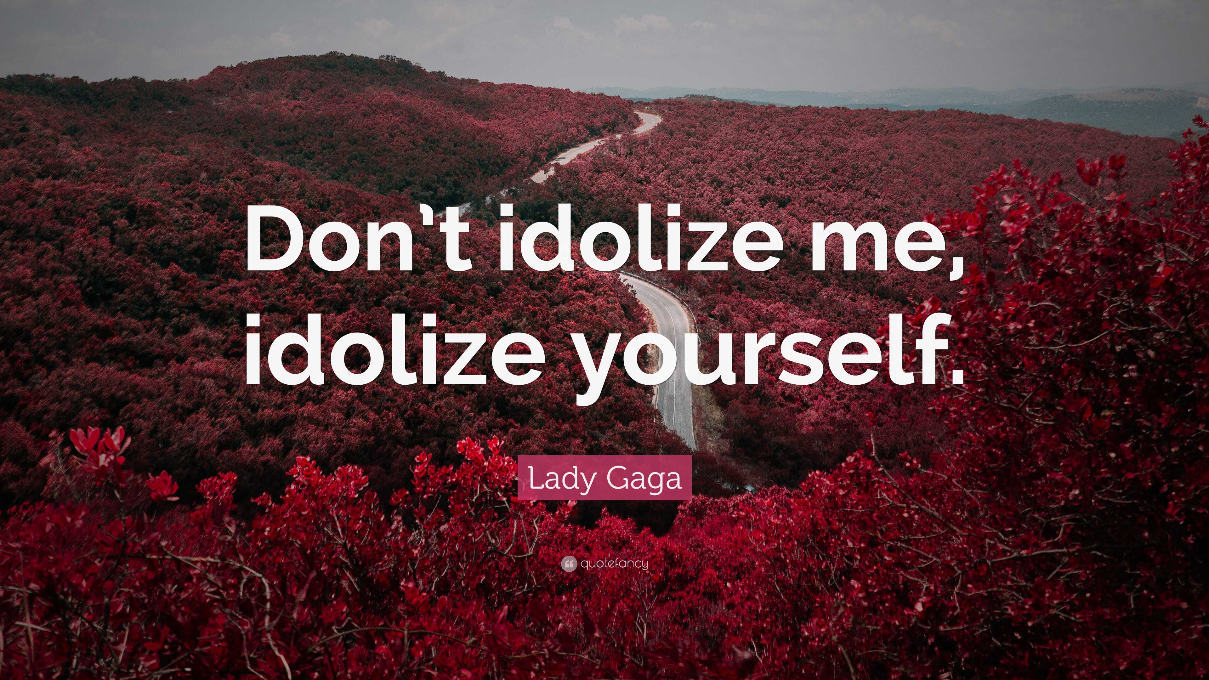 Lady Gaga Quote: “Don’t idolize me, idolize yourself.”