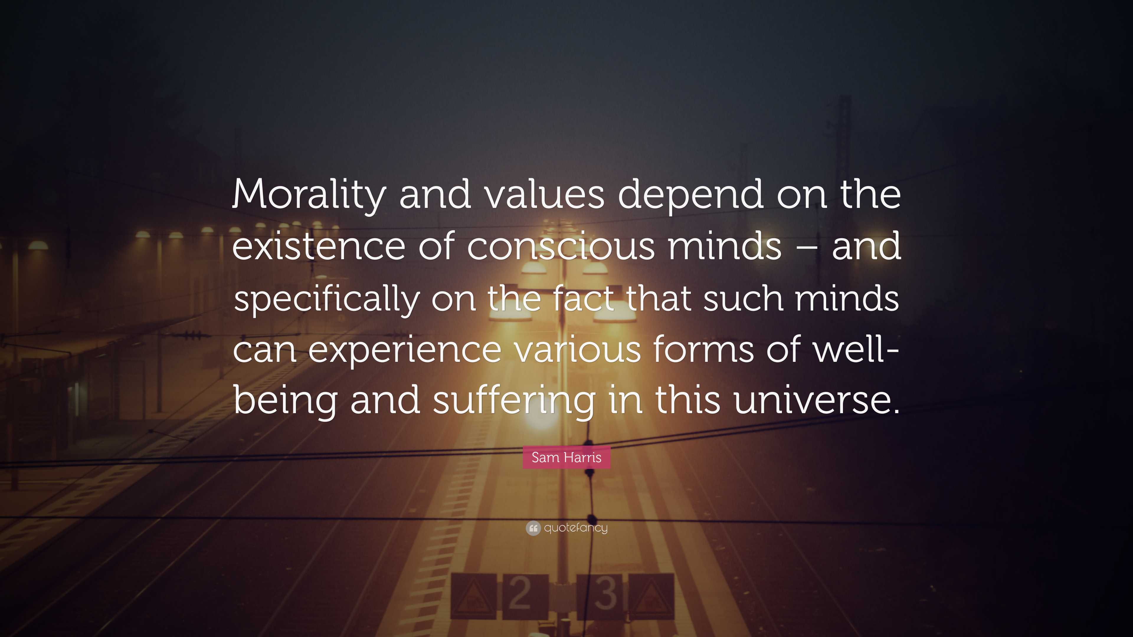 Sam Harris Quote: “Morality and values depend on the existence of ...