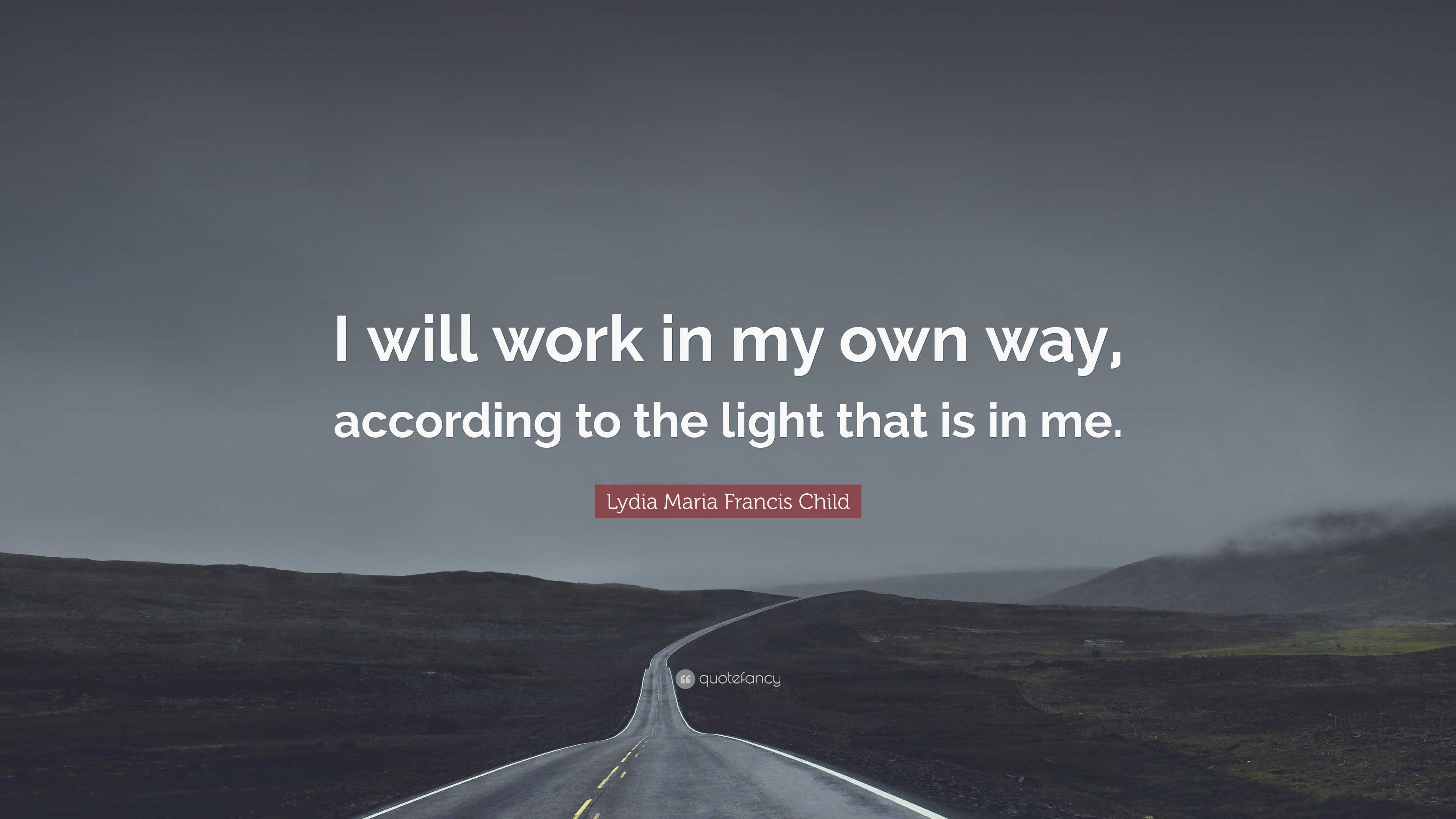 Lydia Maria Francis Child Quote: “I will work in my own way, according ...