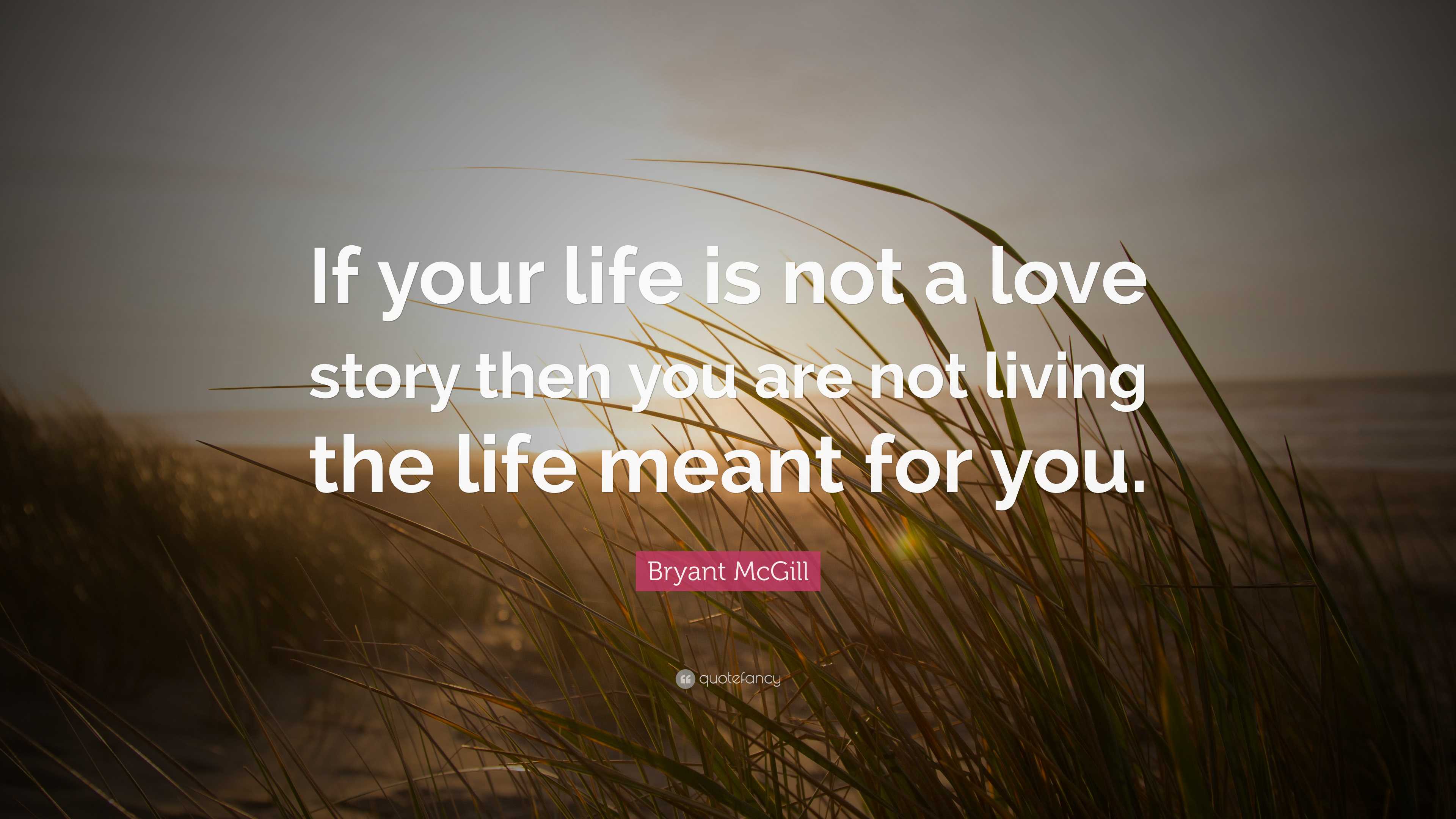 Bryant McGill Quote: “If your life is not a love story then you are not ...