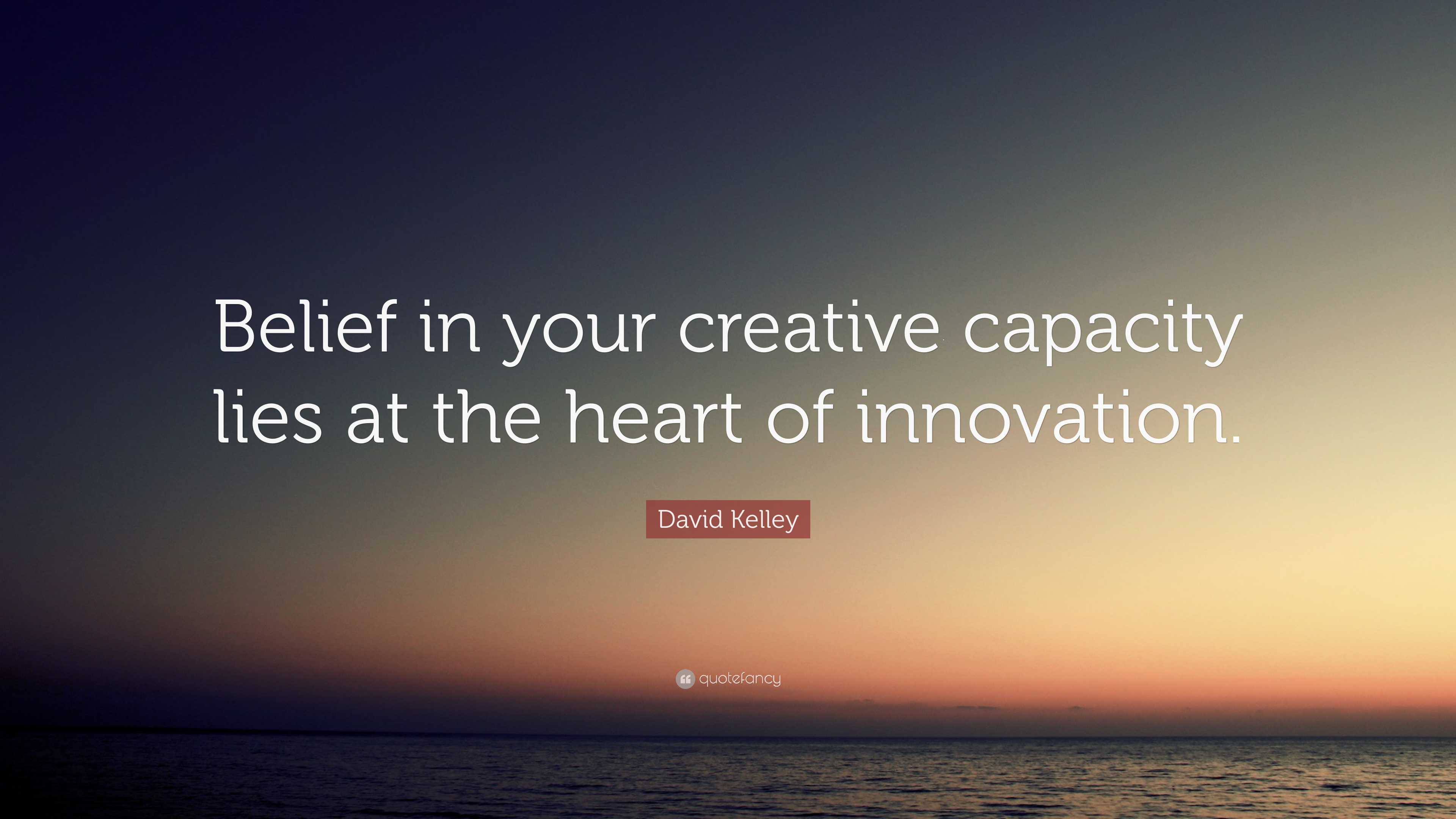 David Kelley Quote: “Belief in your creative capacity lies at the heart ...