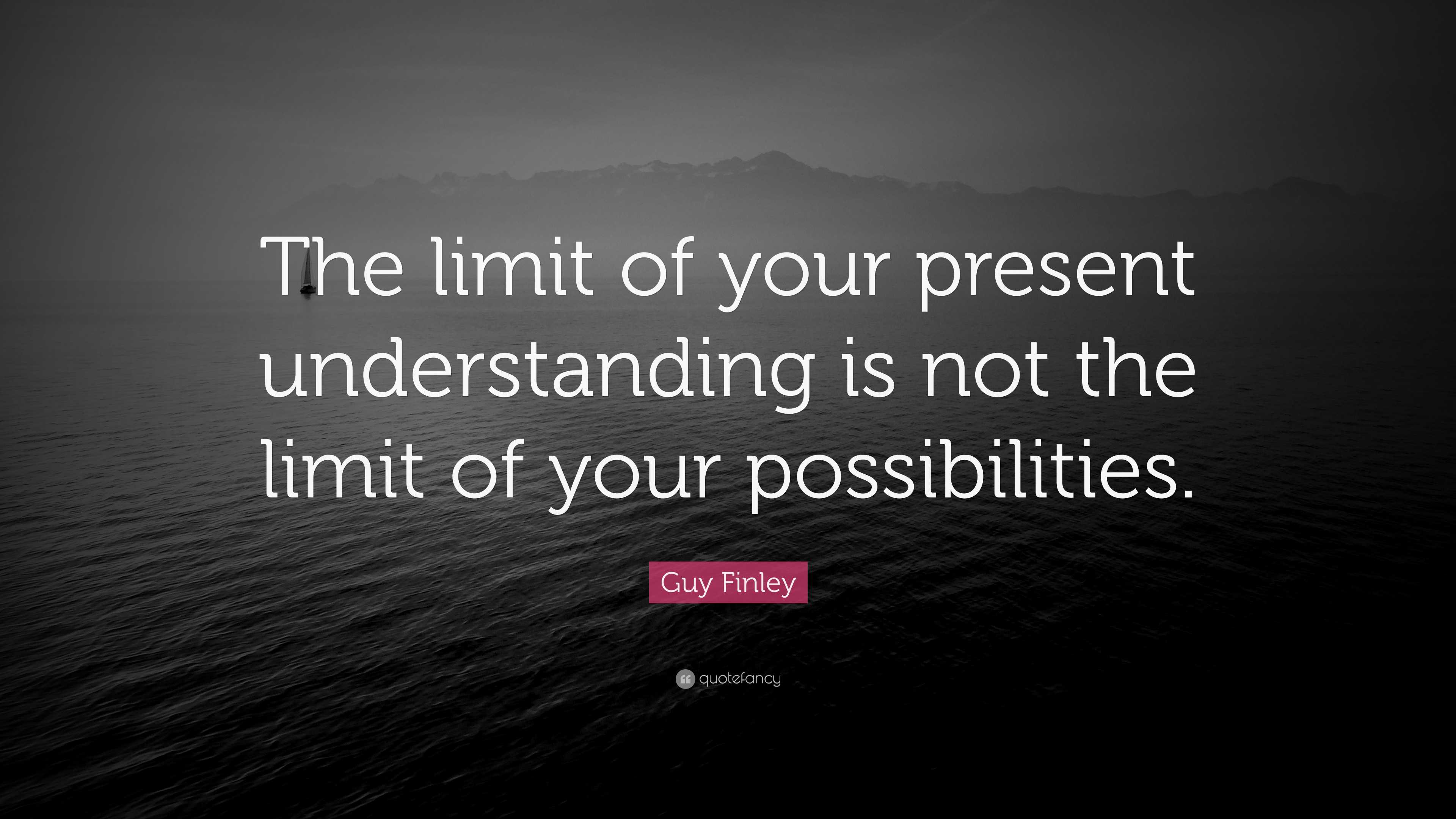 Guy Finley Quote: “The limit of your present understanding is not the ...