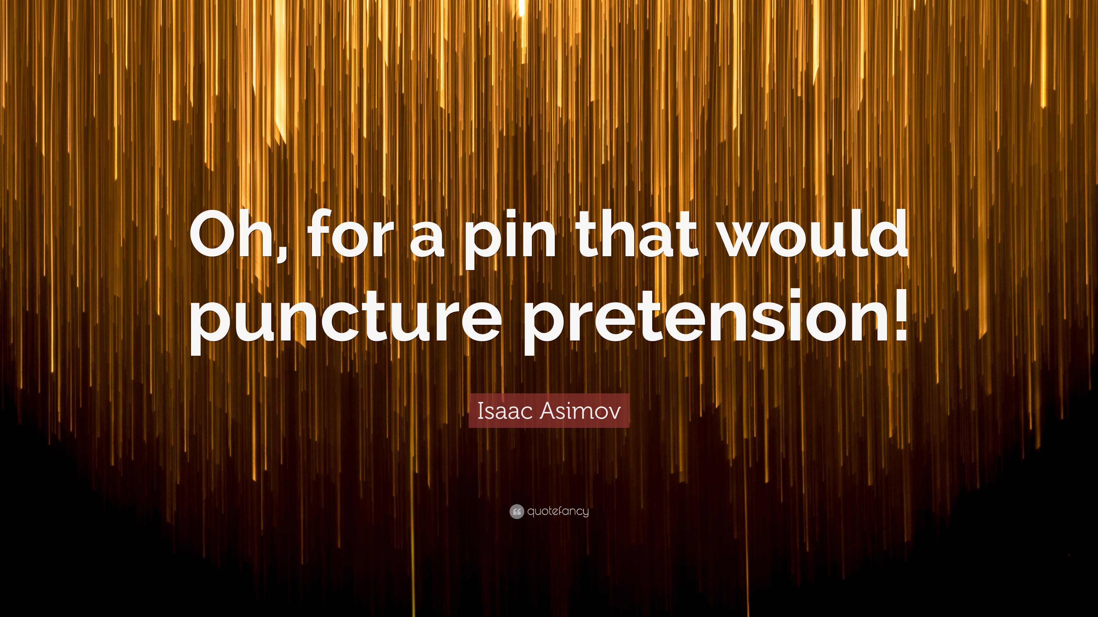 Isaac Asimov Quote: “Oh, for a pin that would puncture pretension!”