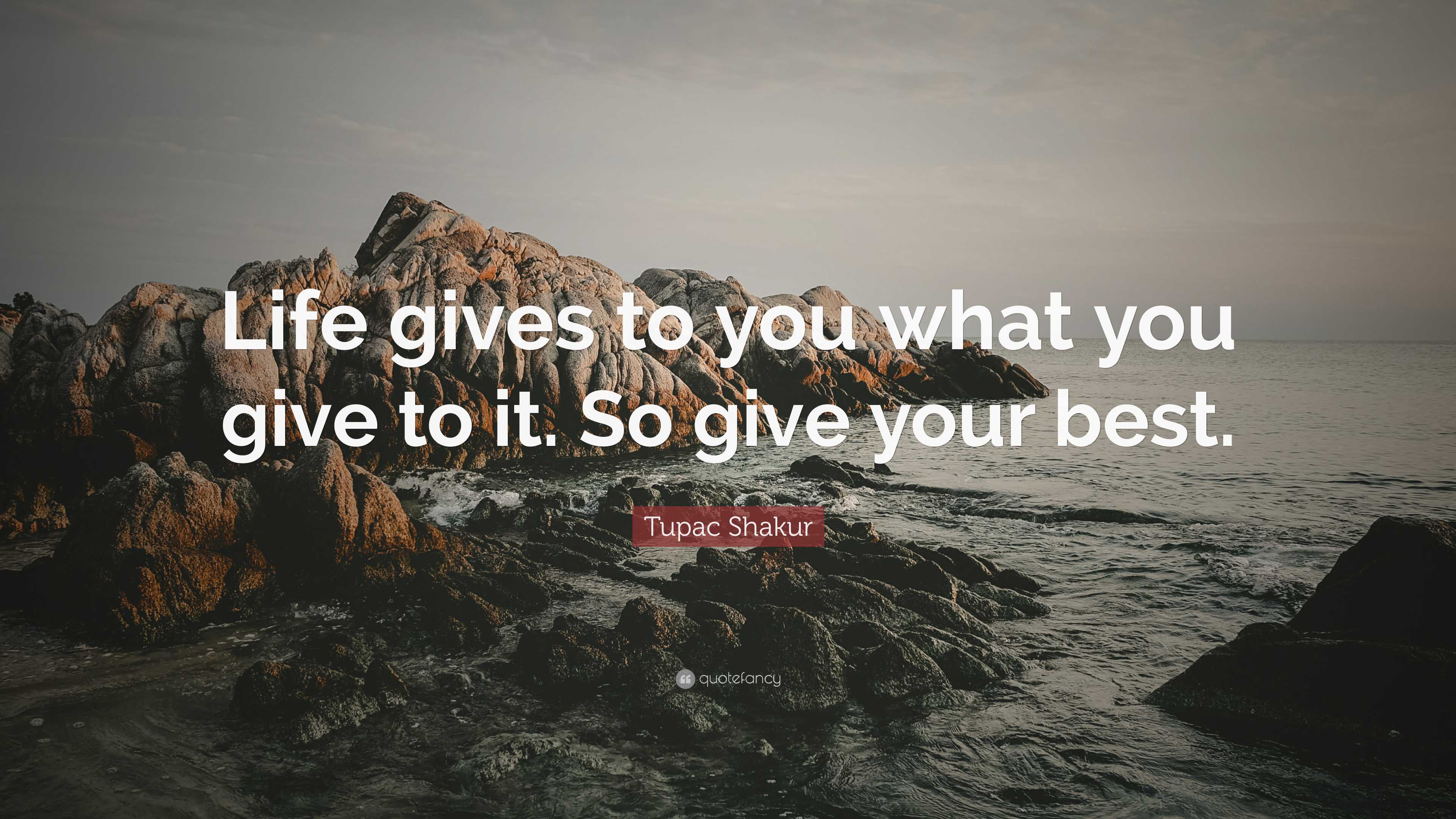 Tupac Shakur Quote: “Life gives to you what you give to it. So give ...