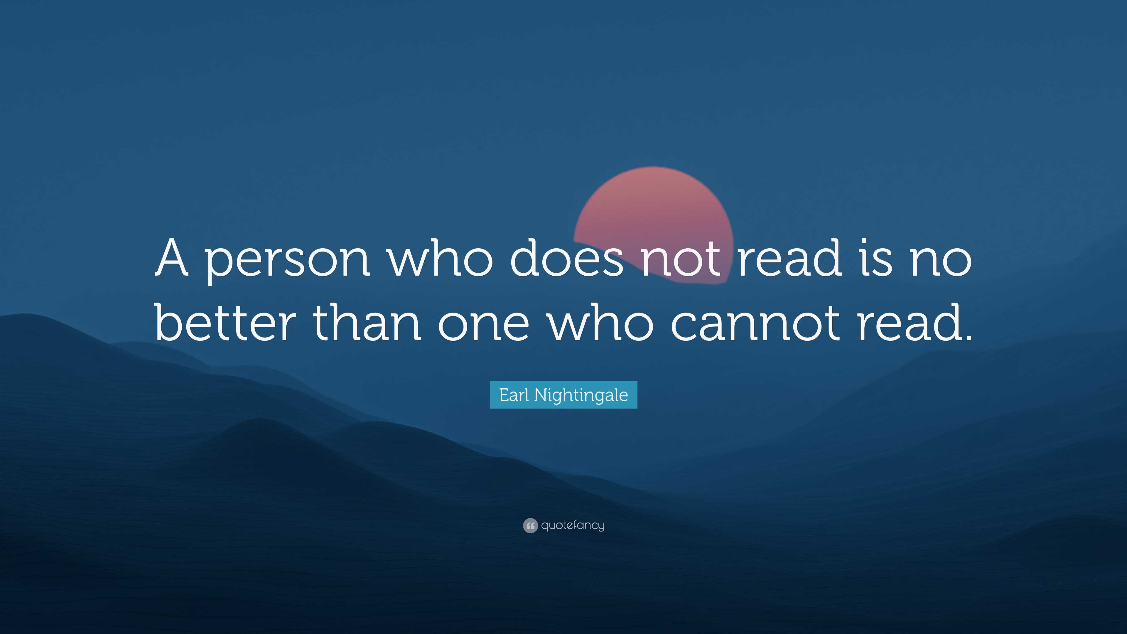 Earl Nightingale Quote: “A person who does not read is no better than ...