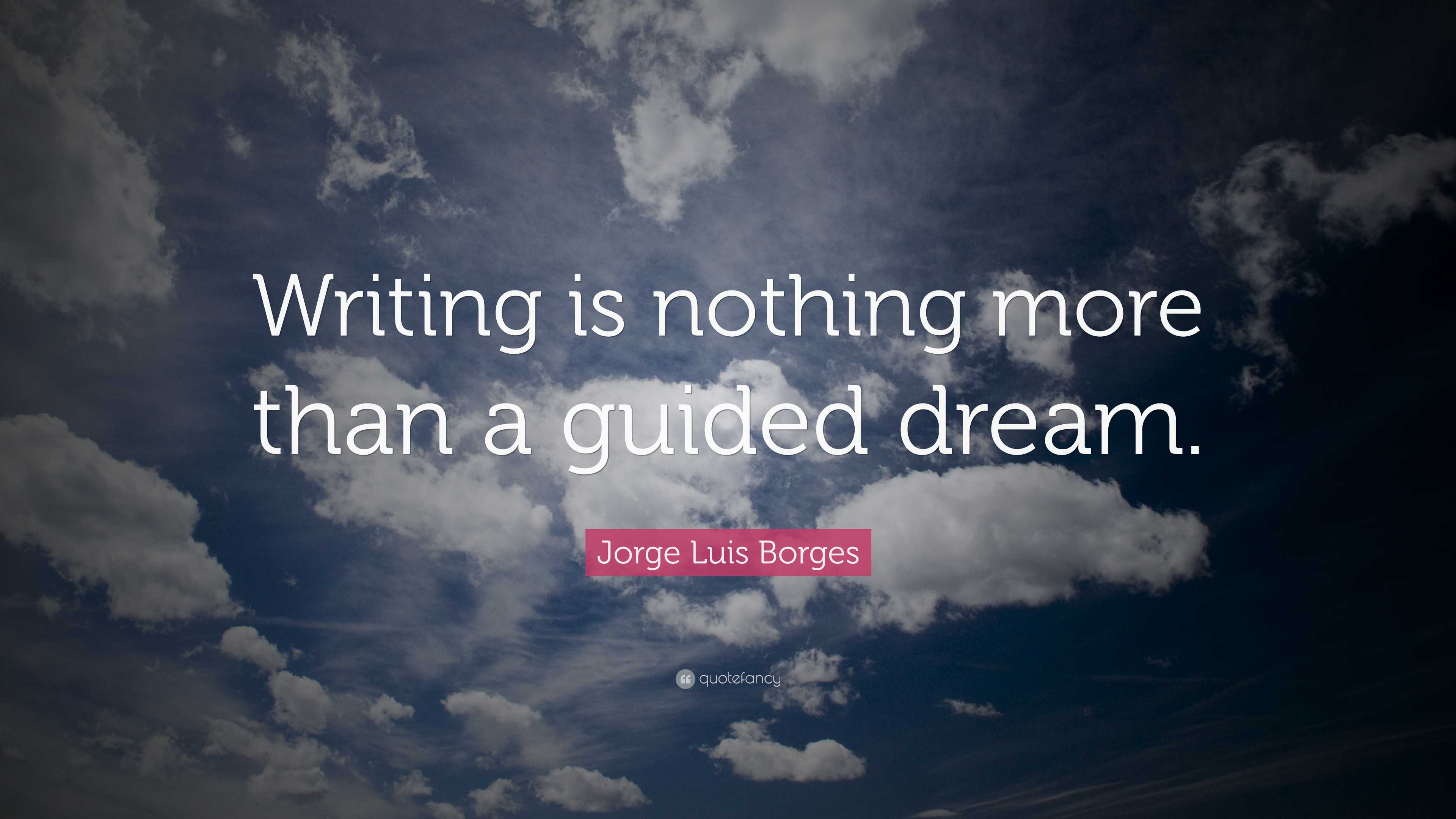 Jorge Luis Borges Quote: “Writing is nothing more than a guided dream.”