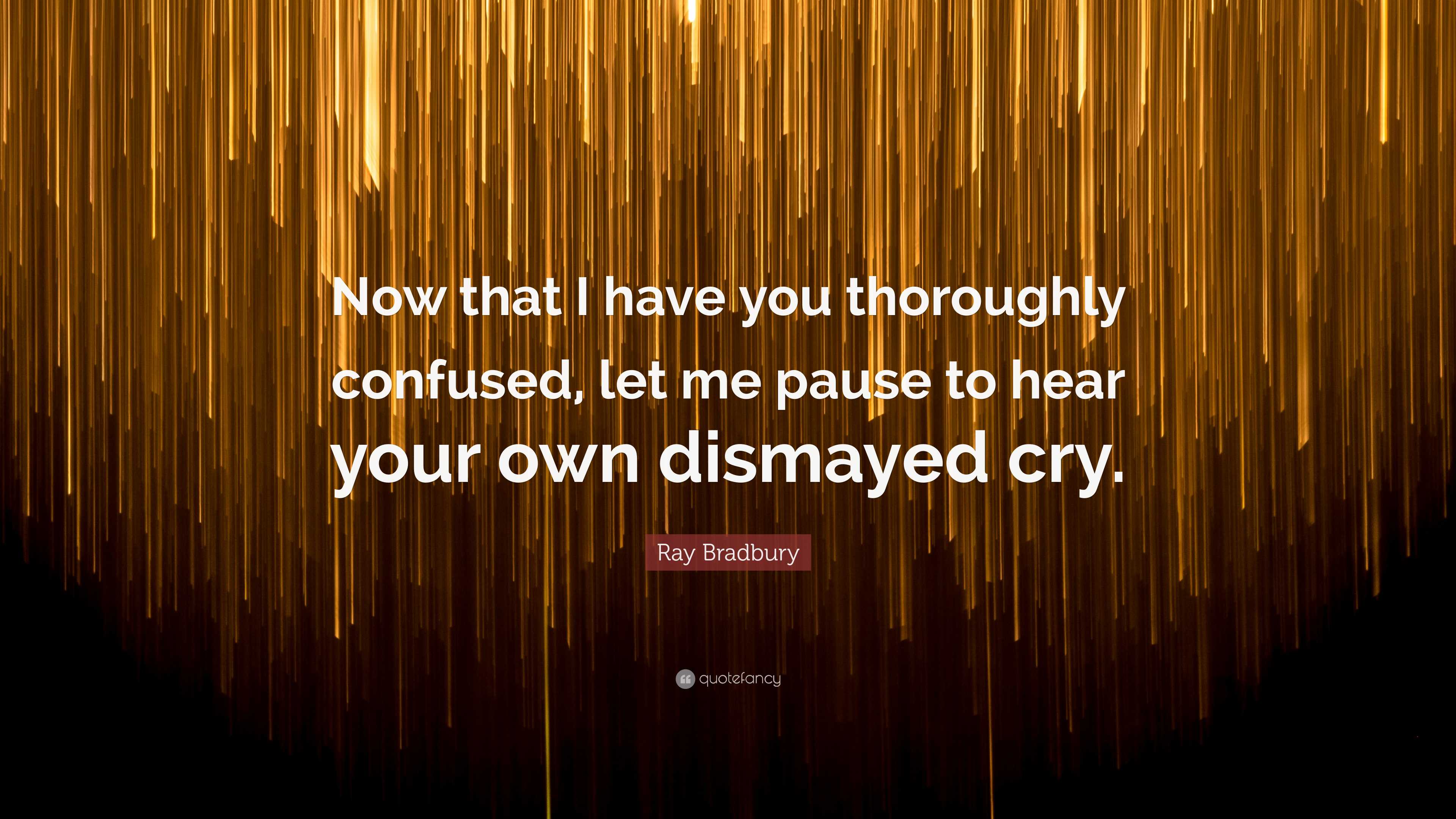 Ray Bradbury Quote: “Now that I have you thoroughly confused, let me ...