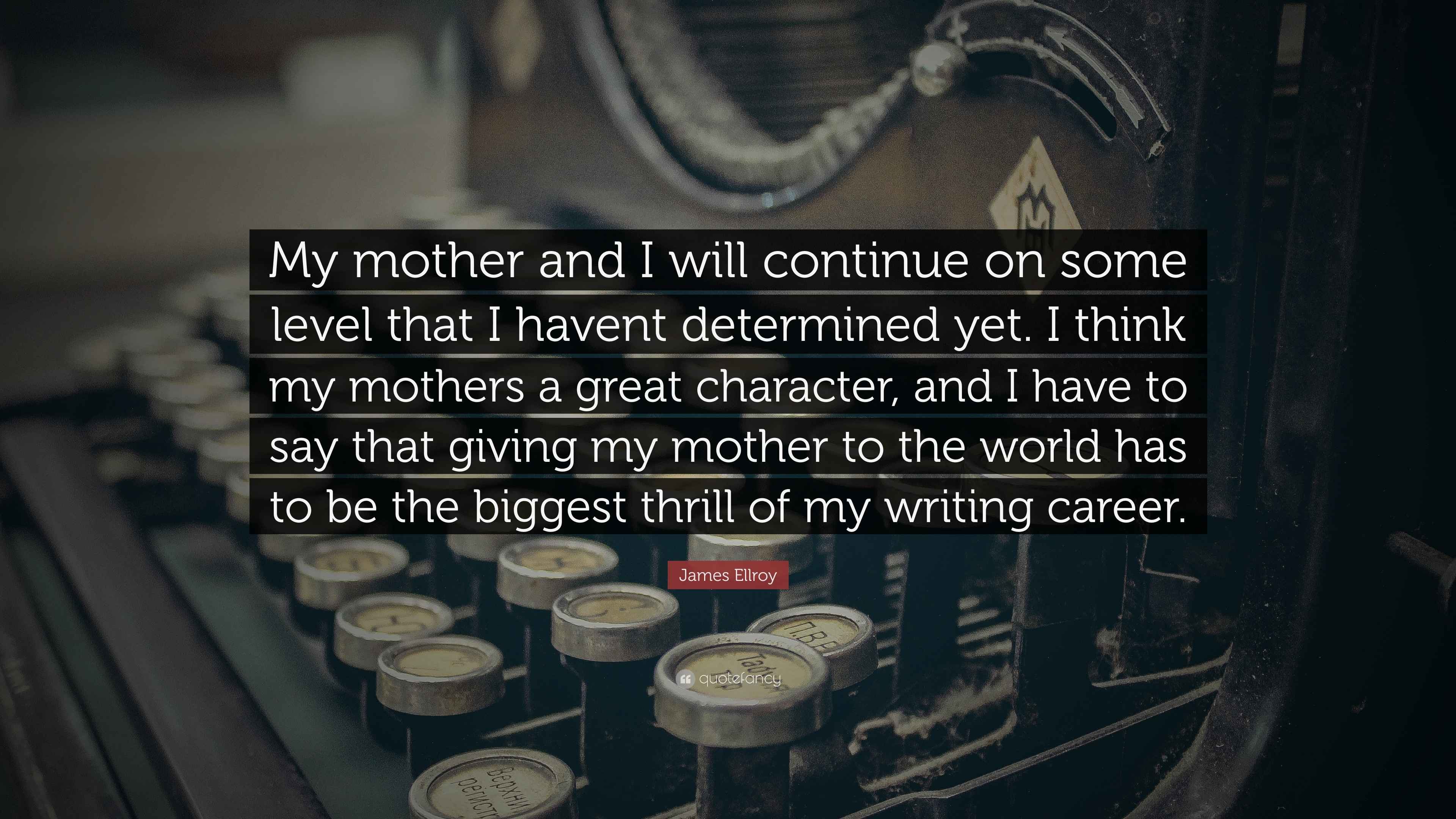 James Ellroy Quote: “My mother and I will continue on some level that I ...