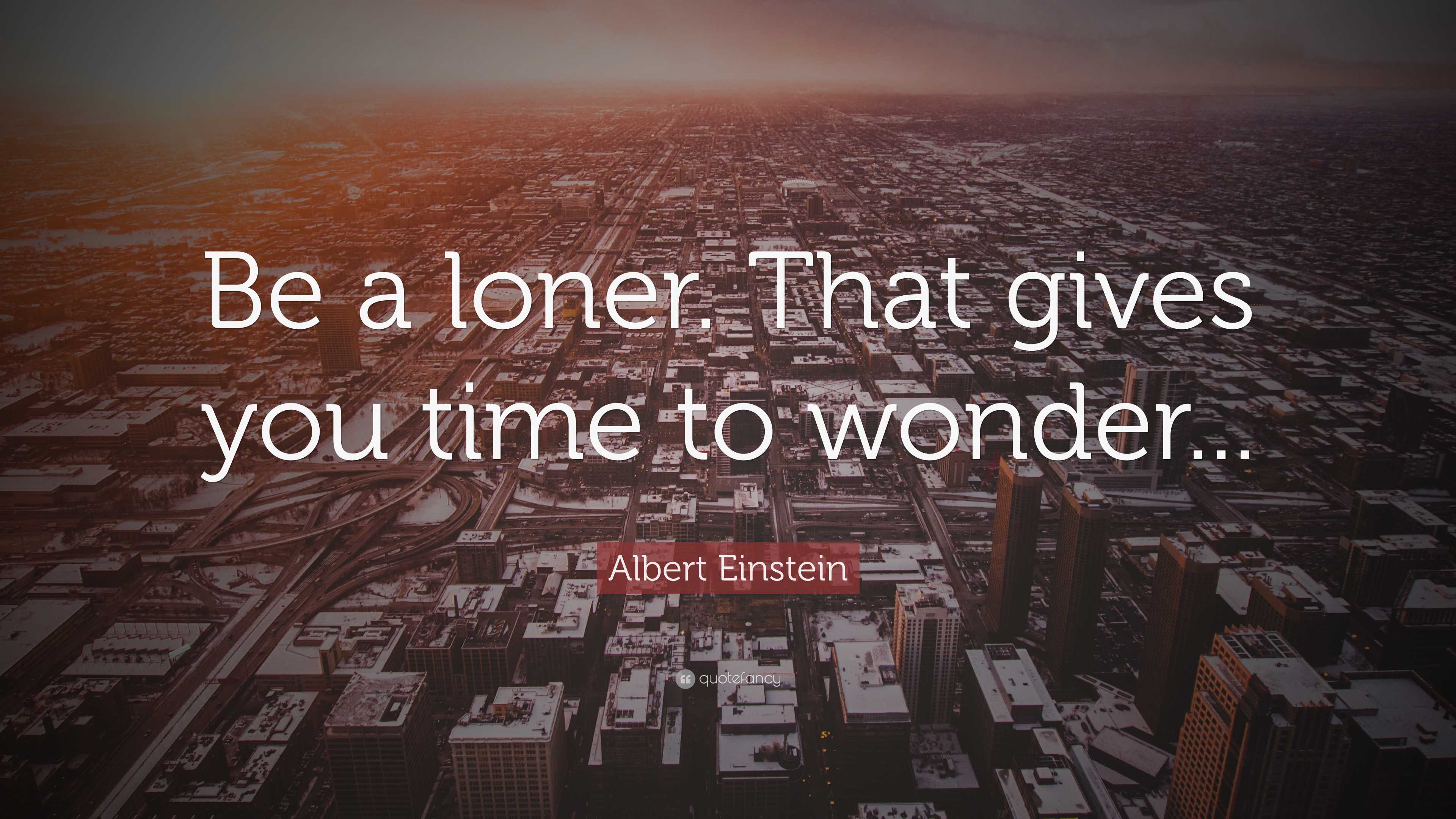 Albert Einstein Quote: “Be a loner. That gives you time to wonder...”
