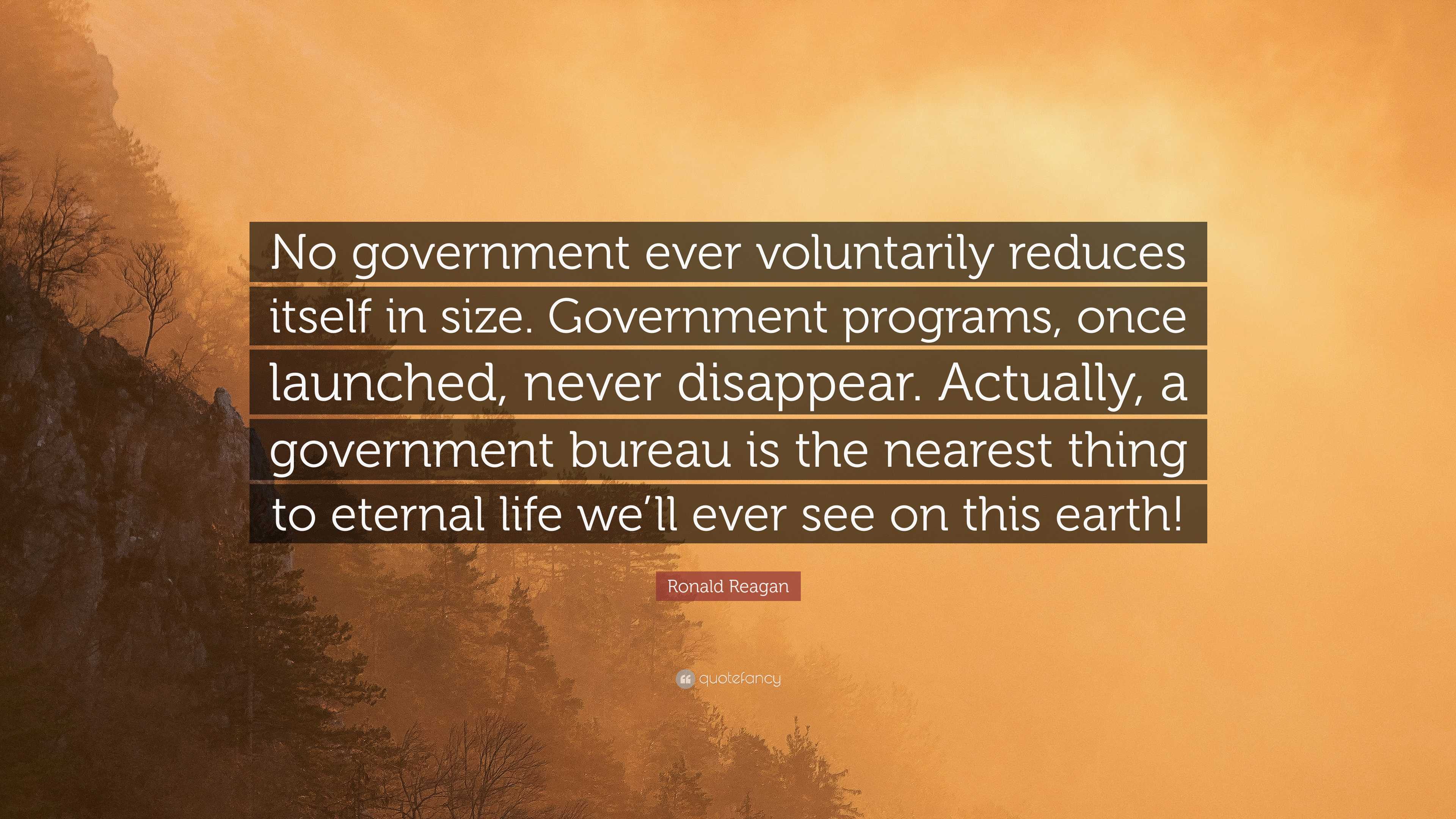 Ronald Reagan Quote: “No government ever voluntarily reduces itself in ...