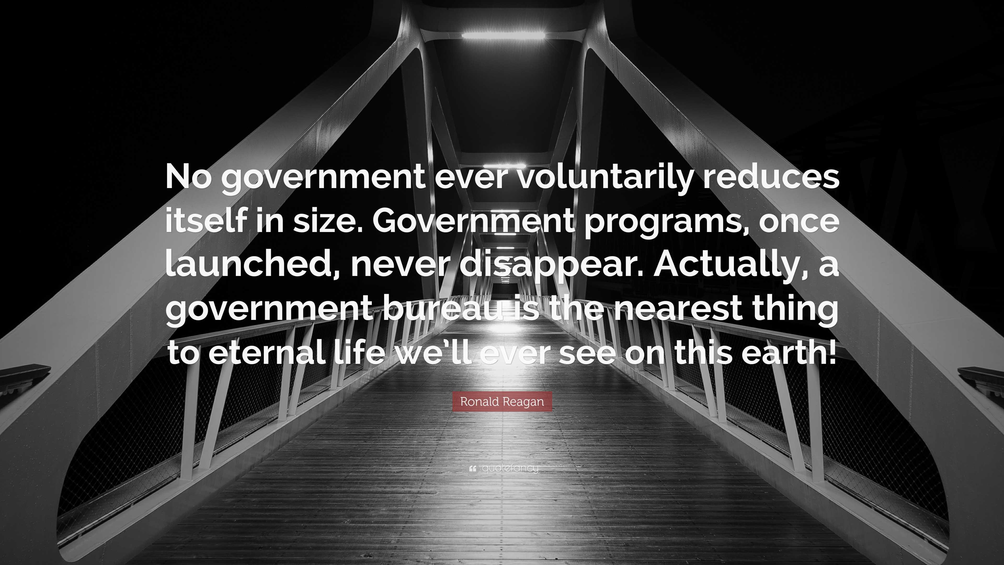 Ronald Reagan Quote: “No government ever voluntarily reduces itself in ...