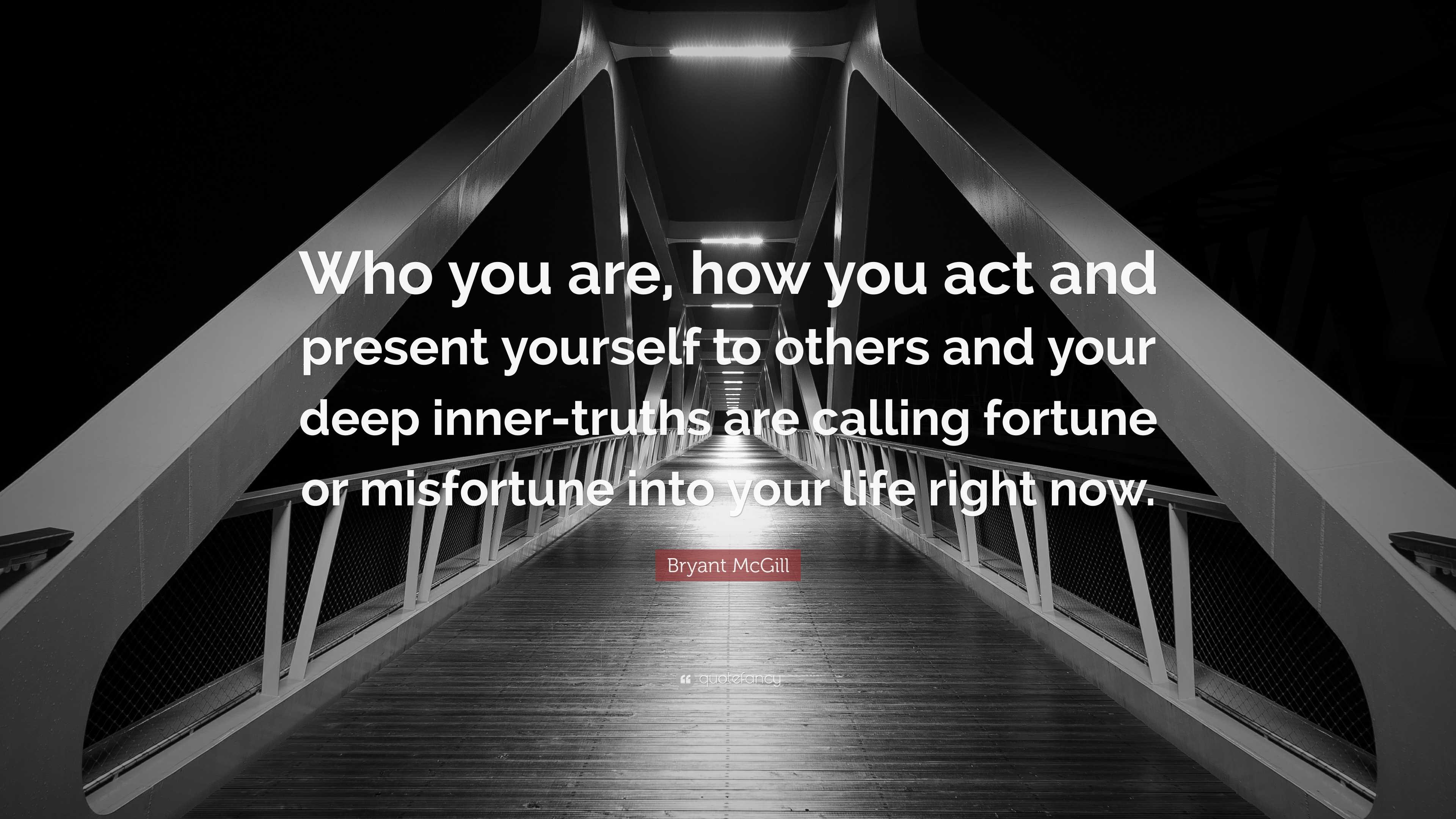 Bryant McGill Quote: “Who you are, how you act and present yourself to ...
