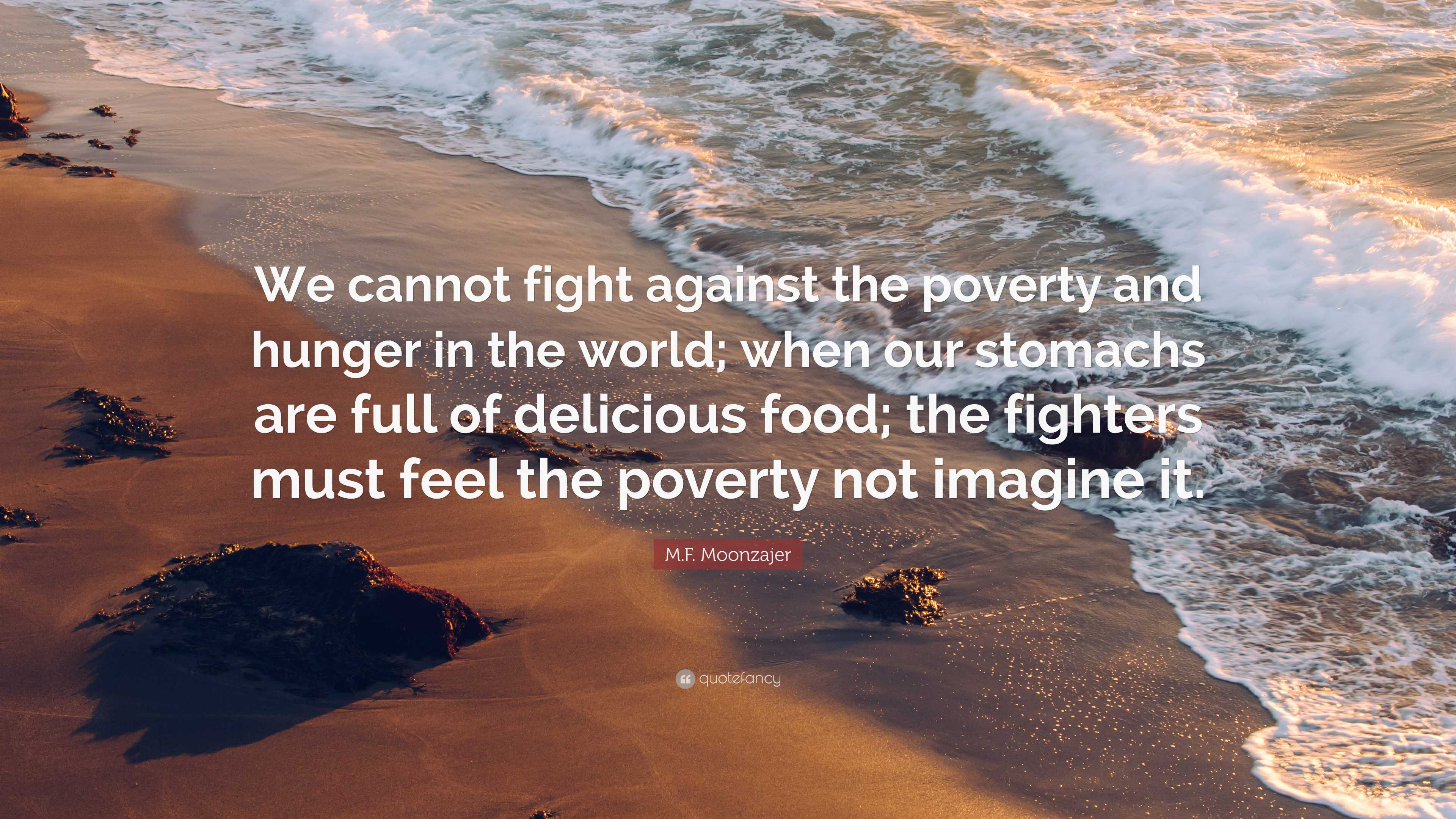 M.F. Moonzajer Quote: “We cannot fight against the poverty and hunger ...