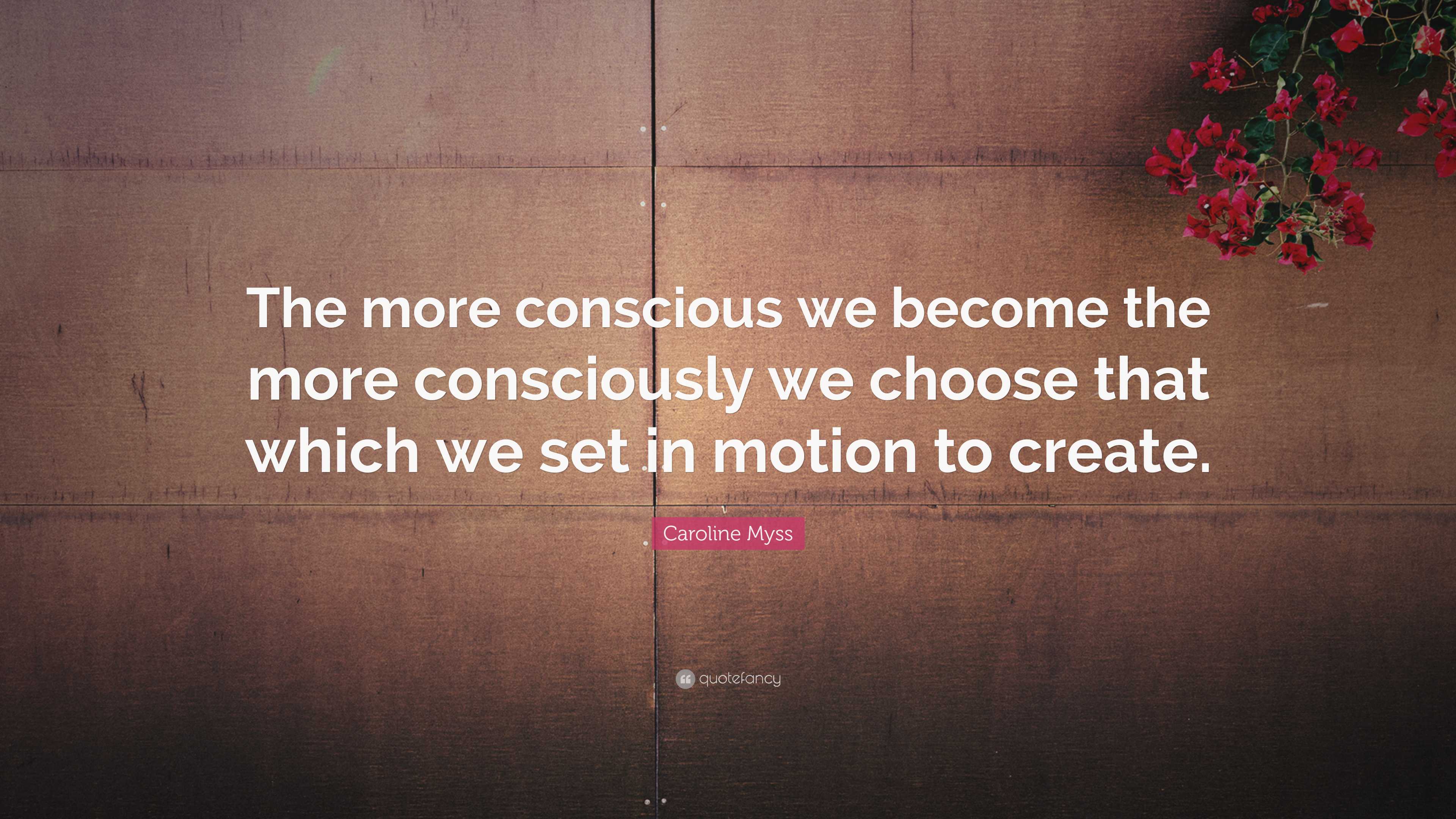 Caroline Myss Quote: “The more conscious we become the more consciously ...