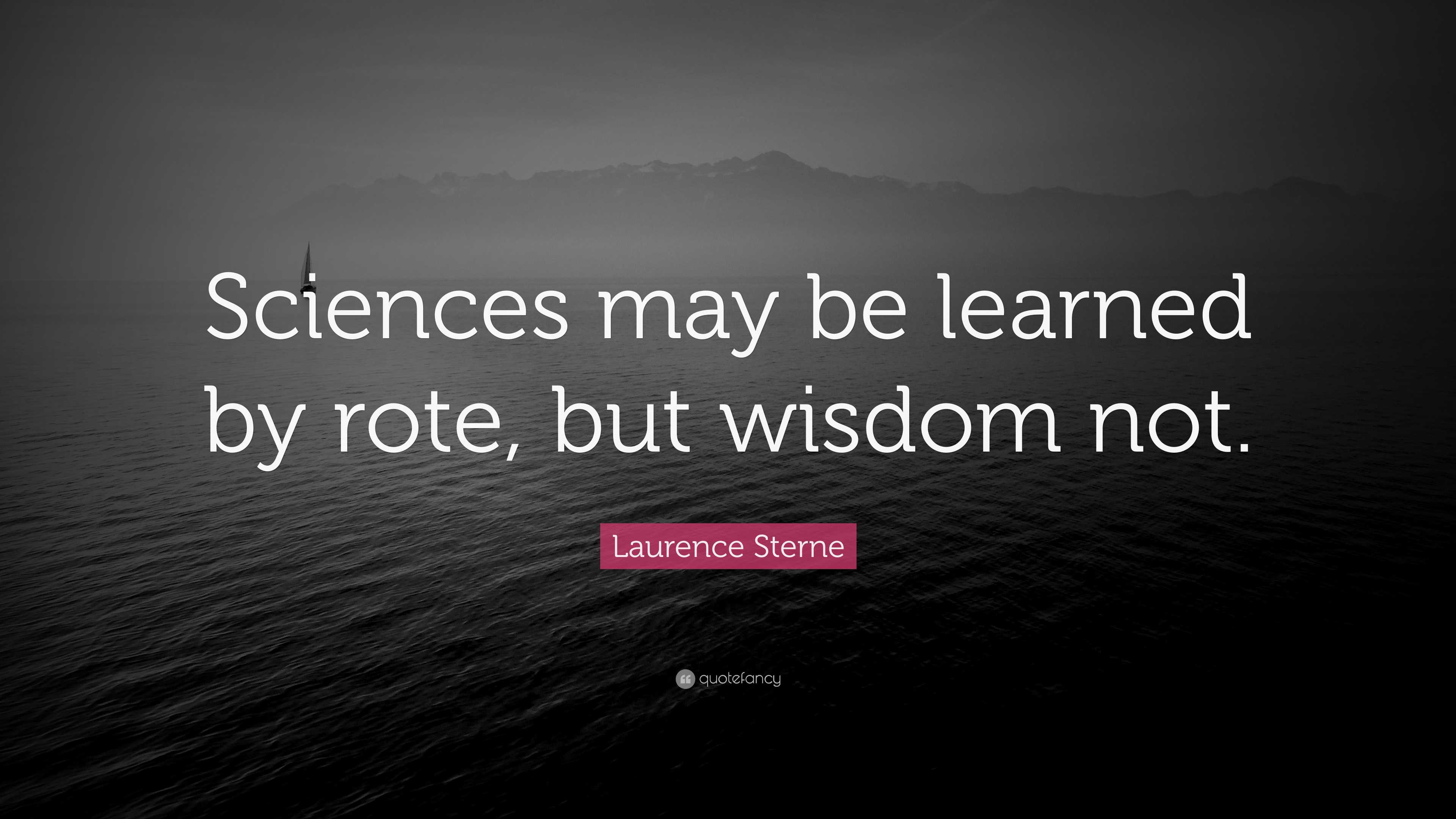 Laurence Sterne Quote: “Sciences may be learned by rote, but wisdom not.”