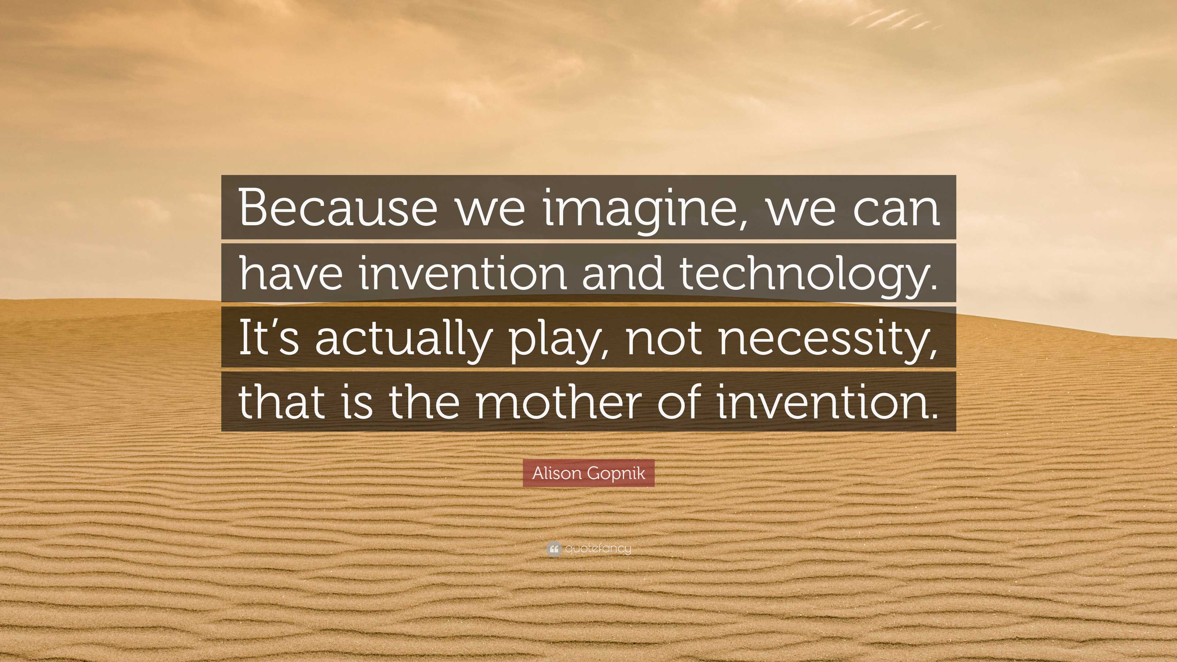 Alison Gopnik Quote: “Because we imagine, we can have invention and ...