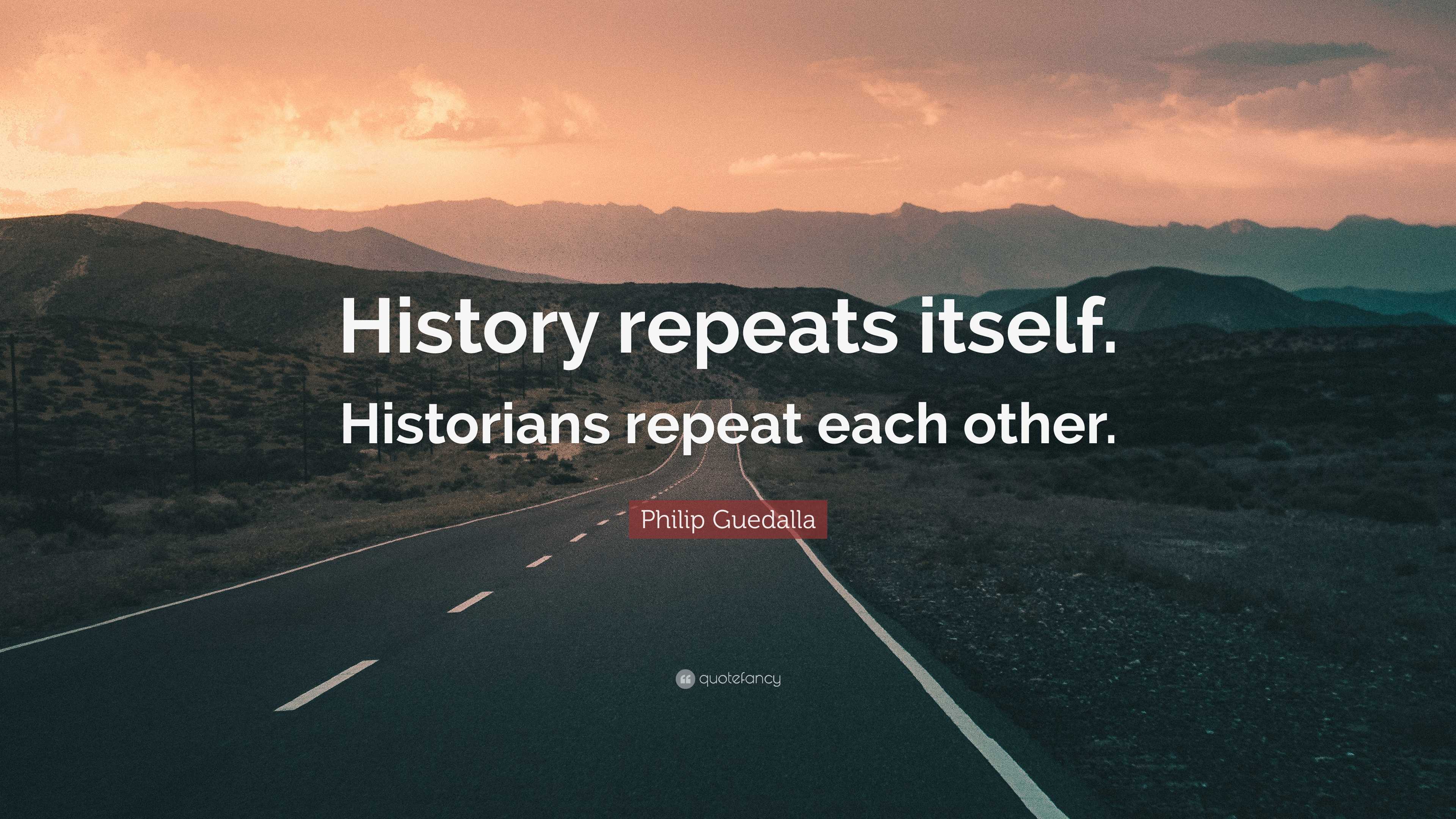 Philip Guedalla Quote: “History repeats itself. Historians repeat each ...