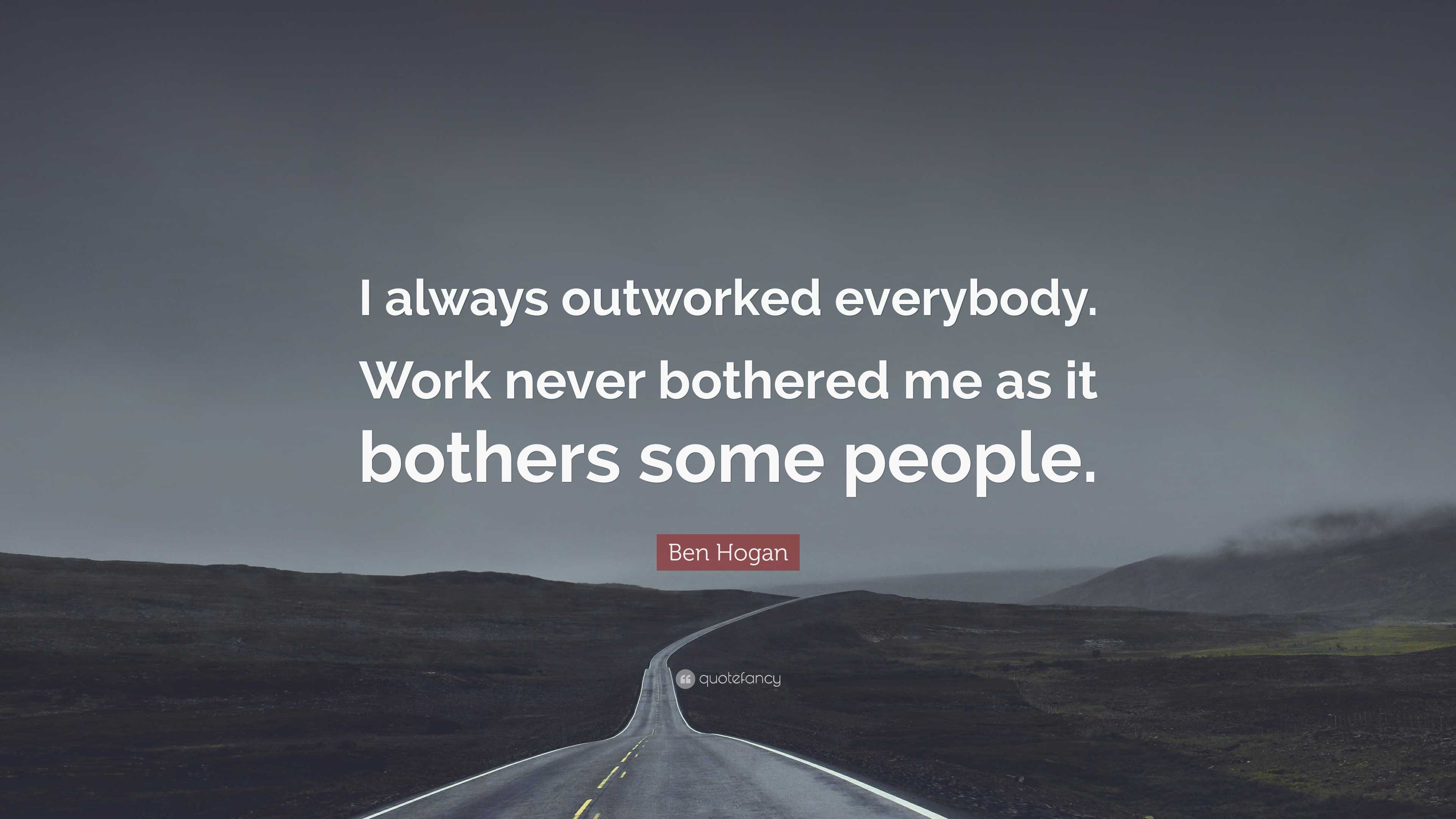 Ben Hogan Quote: “I always outworked everybody. Work never bothered me ...