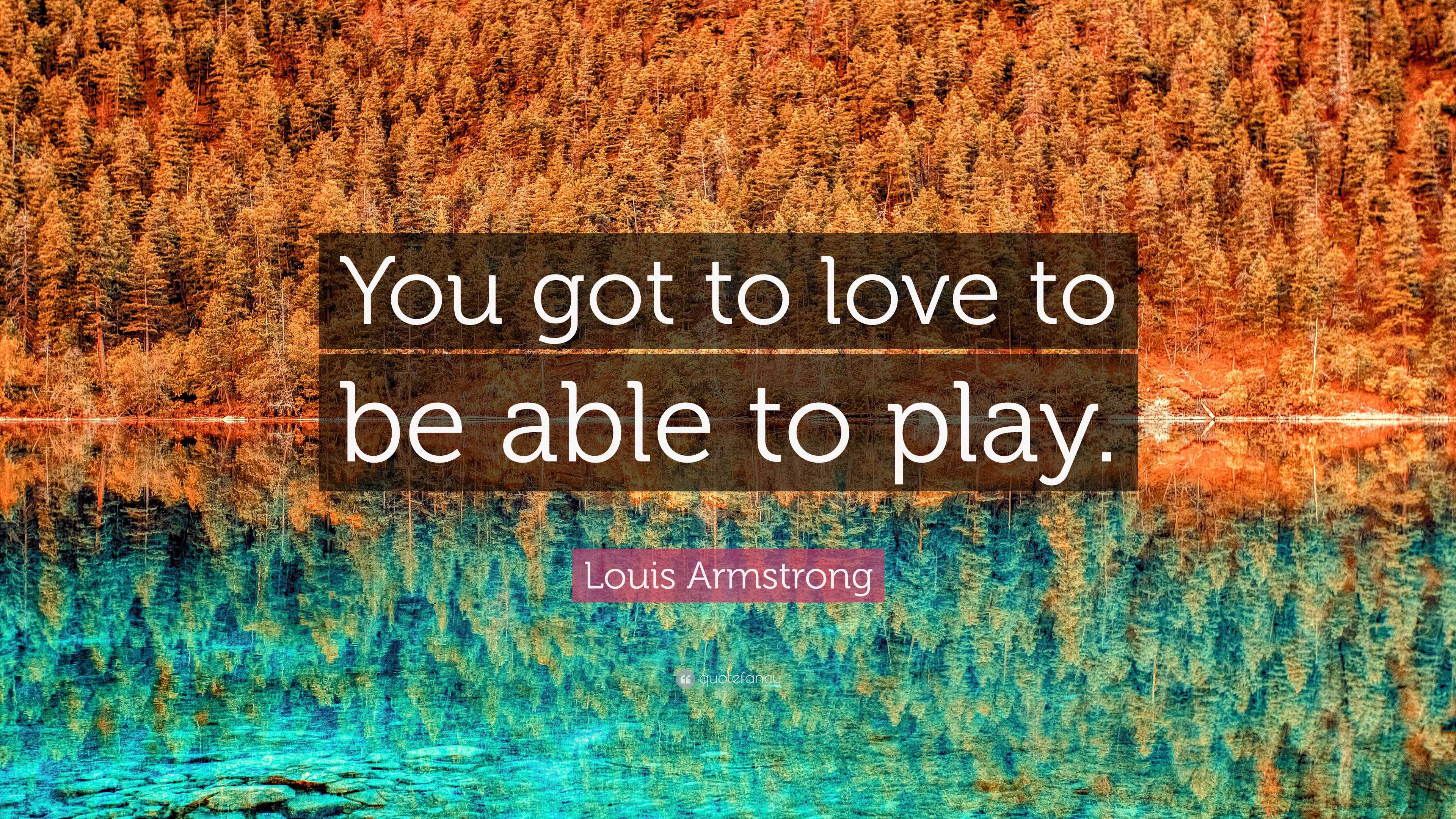 Louis Armstrong Quote: “You got to love to be able to play.”