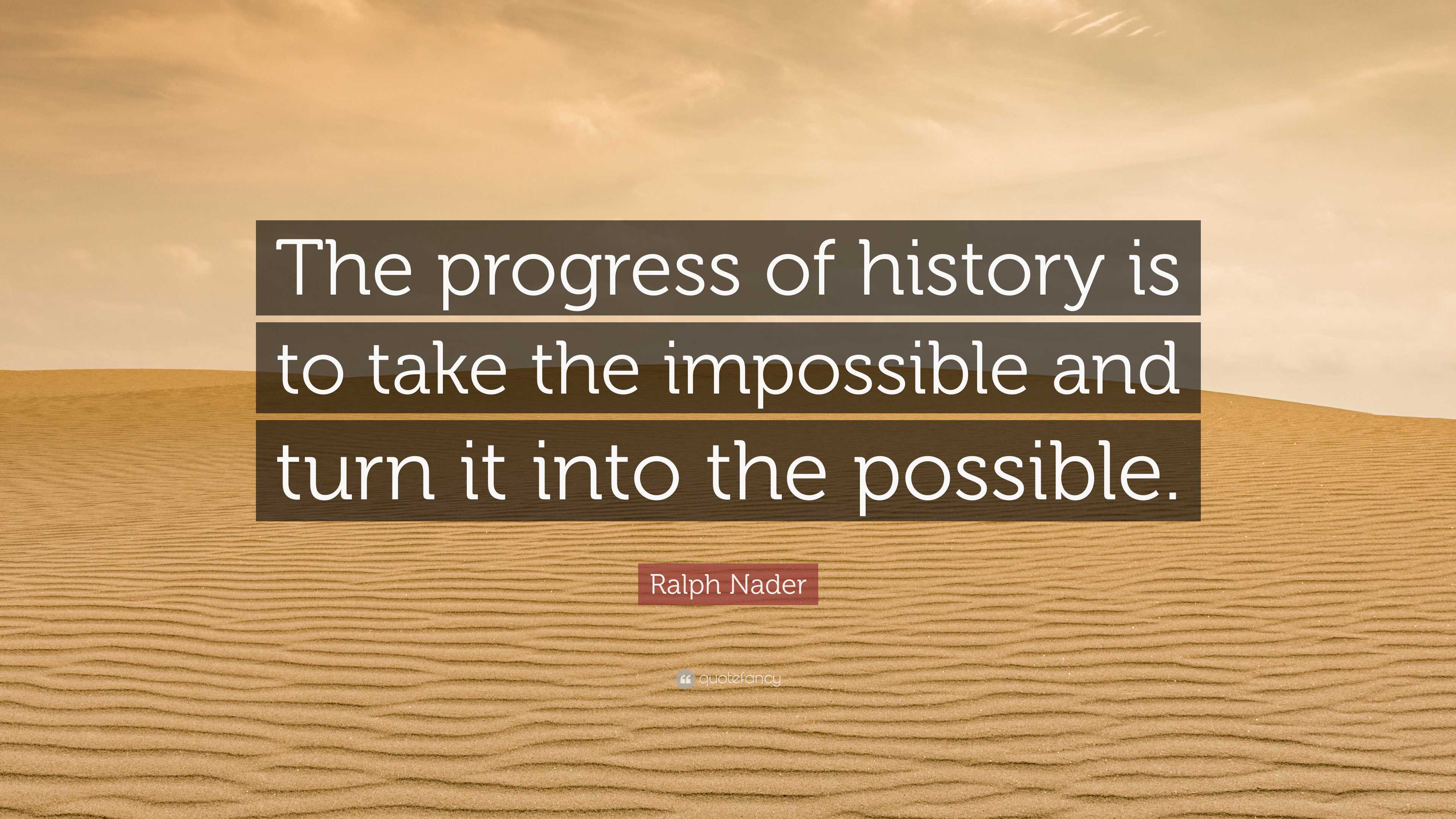 Ralph Nader Quote: “The progress of history is to take the impossible ...