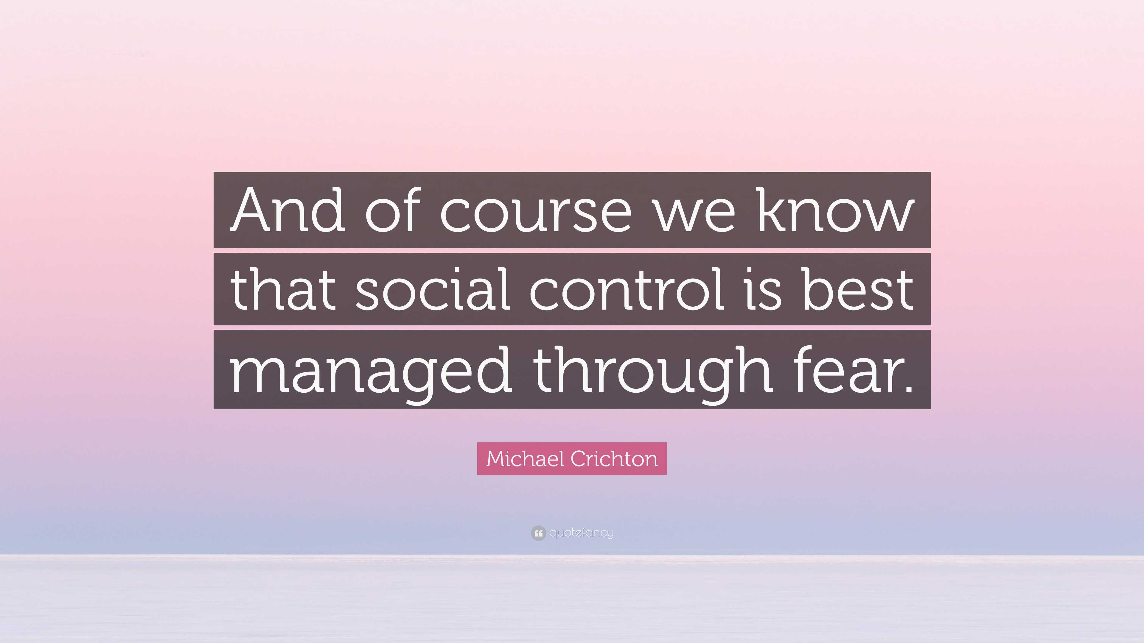Michael Crichton Quote: “And of course we know that social control is ...