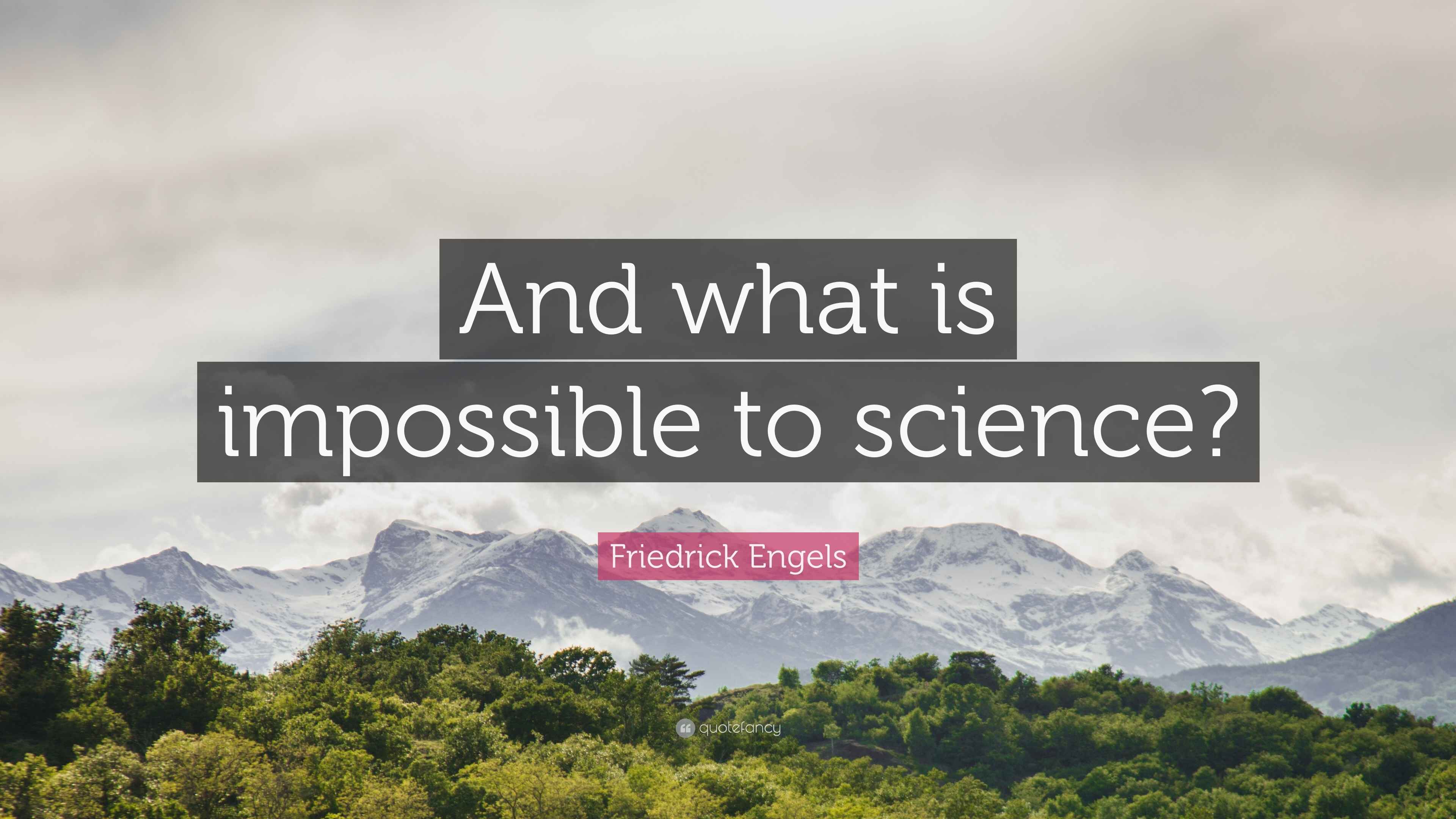 Friedrick Engels Quote: “And what is impossible to science?”