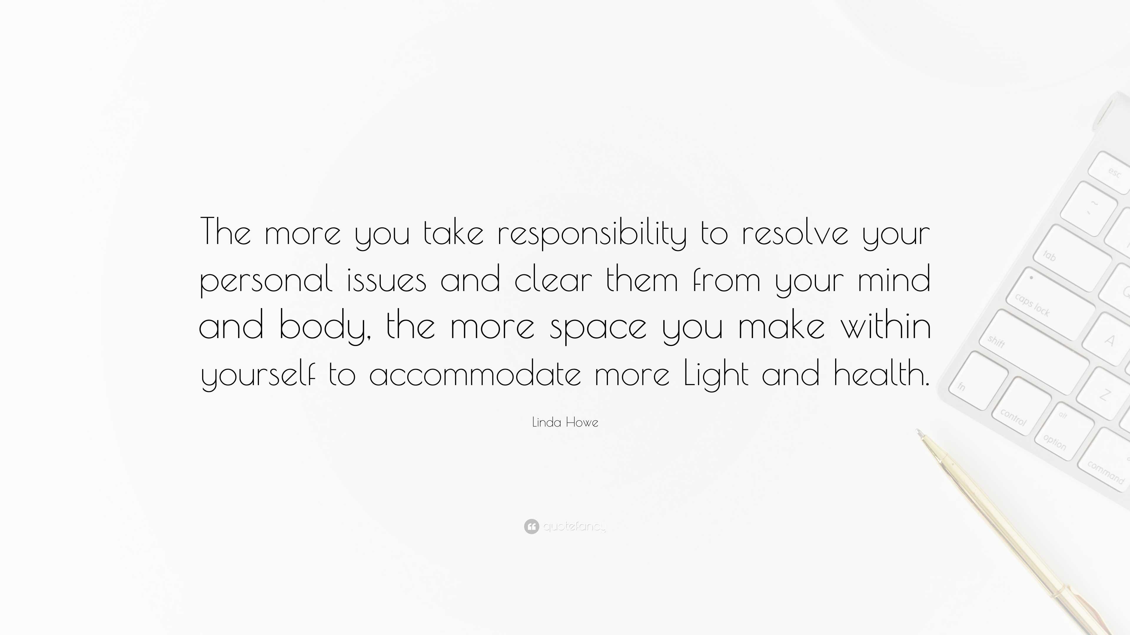 Linda Howe Quote: “The more you take responsibility to resolve your ...