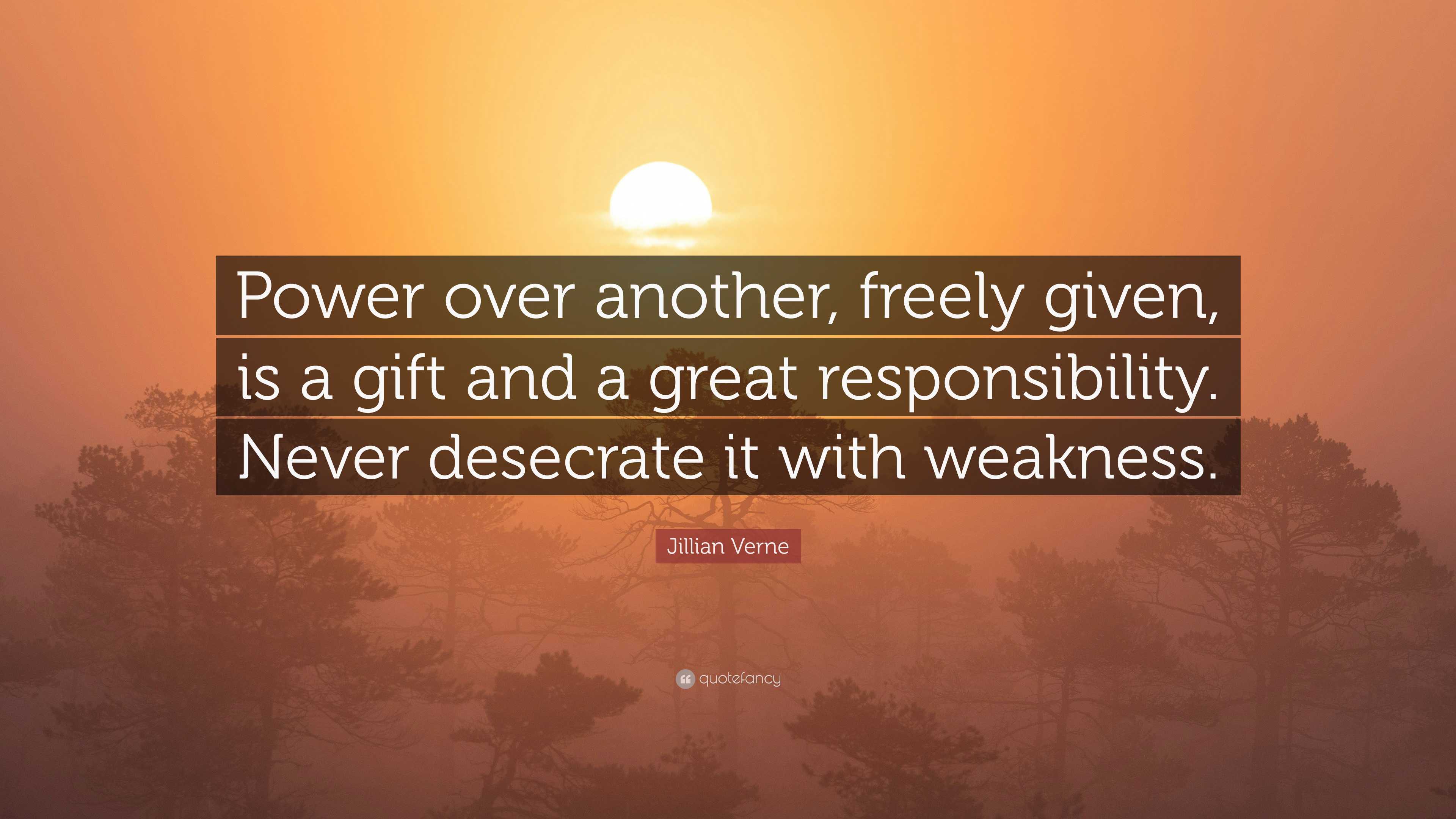 Jillian Verne Quote: “Power over another, freely given, is a gift and a ...