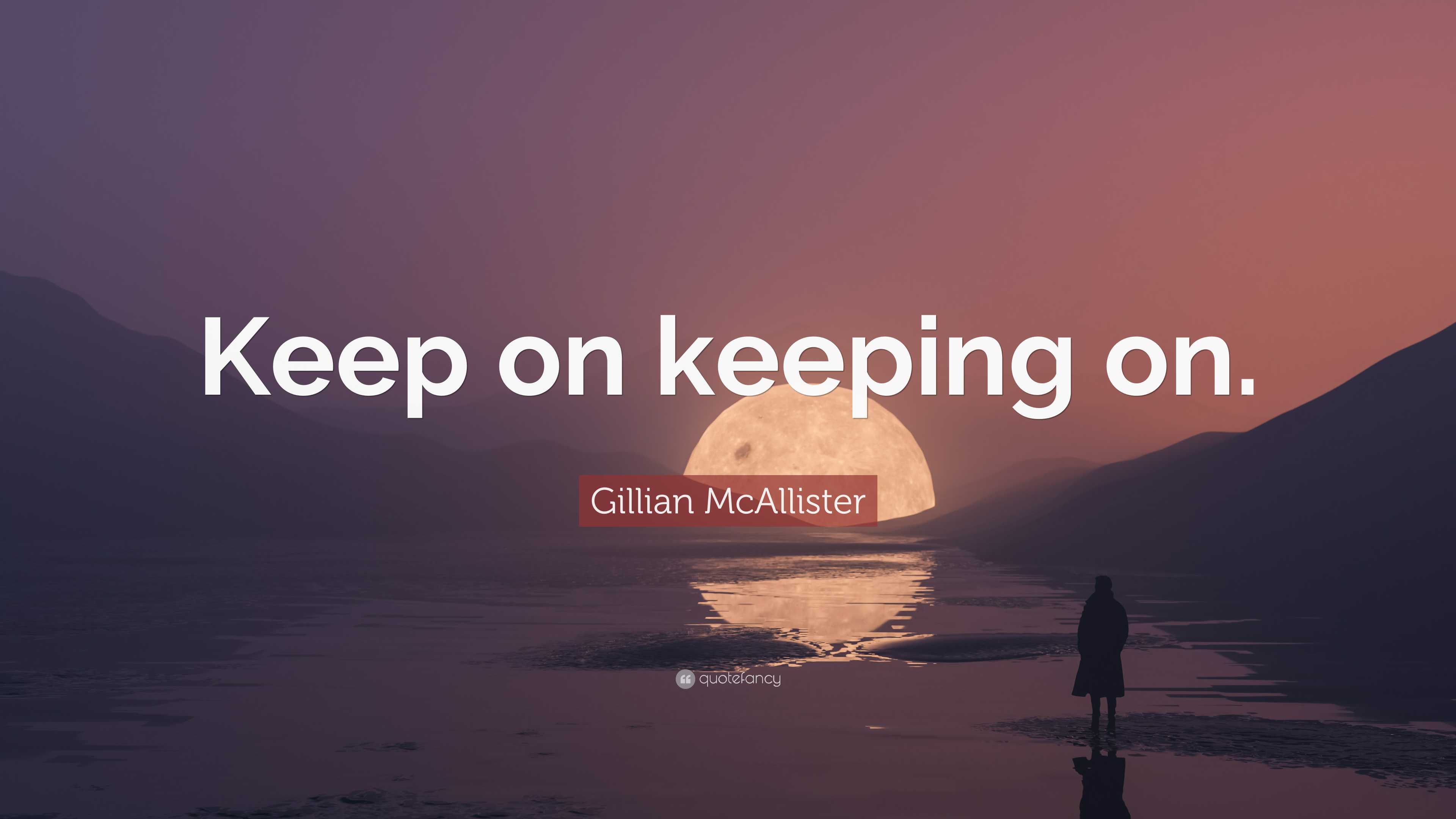 Gillian McAllister Quote: “Keep on keeping on.”