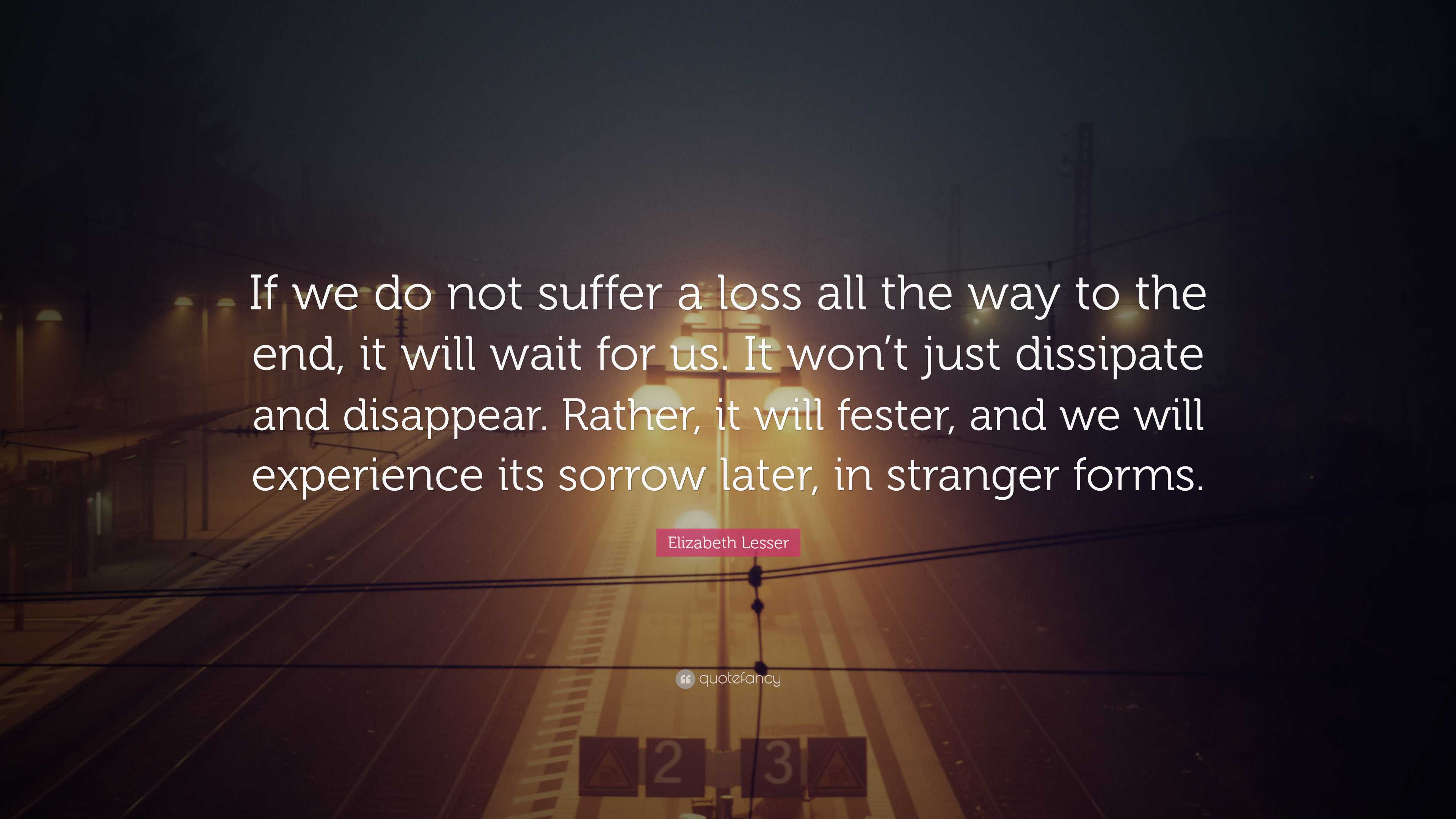 Elizabeth Lesser Quote: “If we do not suffer a loss all the way to the ...
