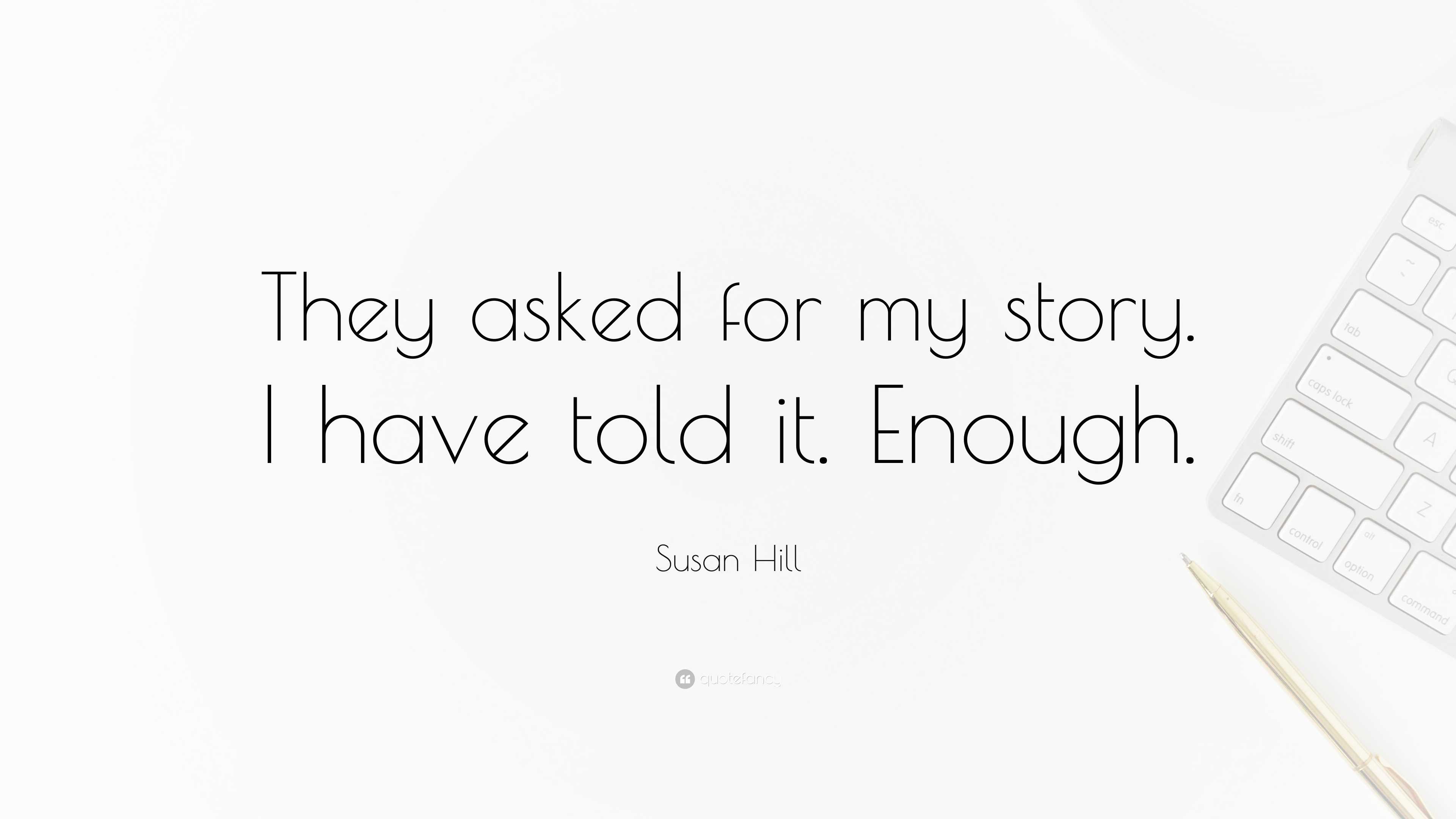 Susan Hill Quote: “They asked for my story. I have told it. Enough.”