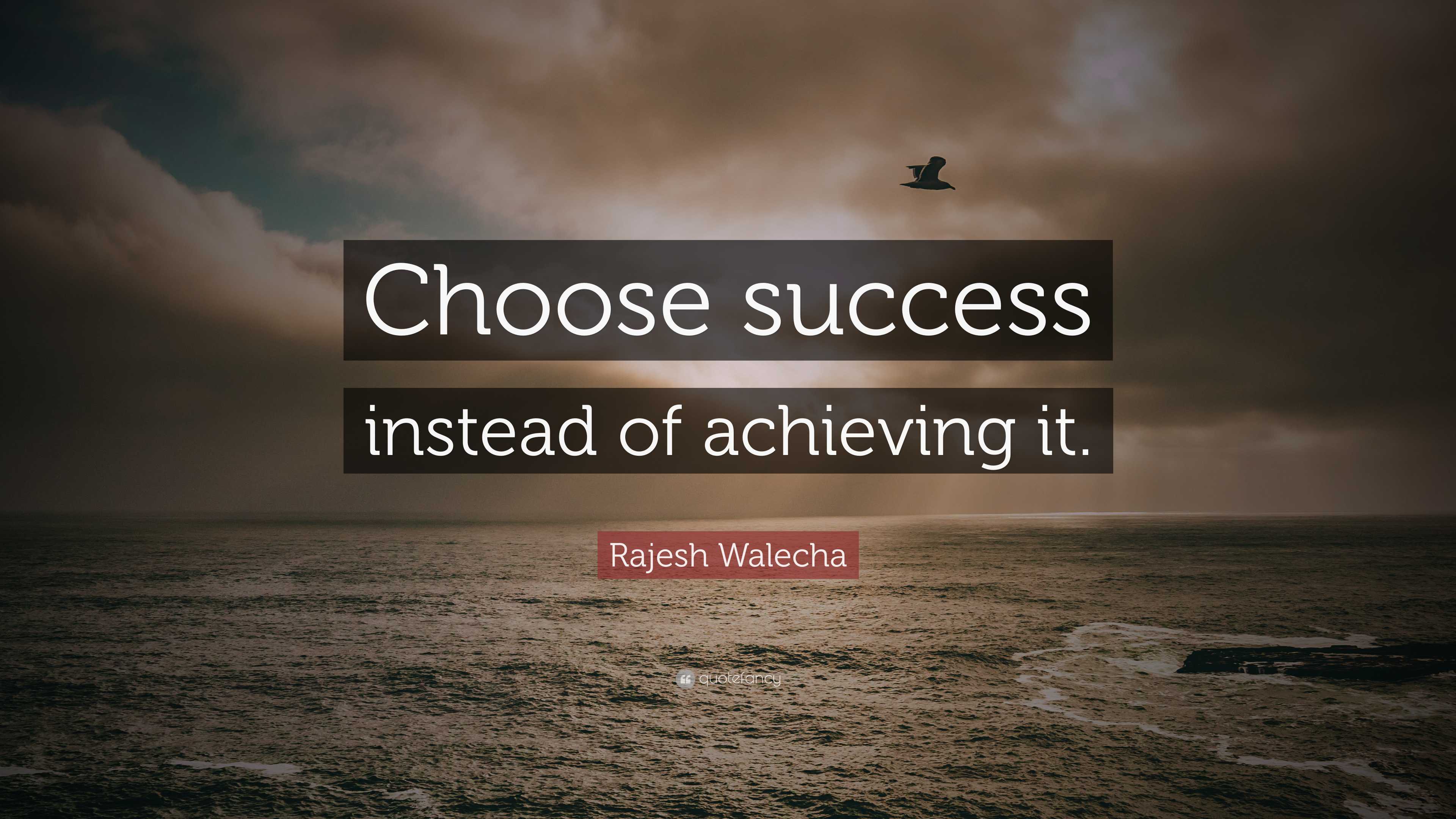 Rajesh Walecha Quote: “Choose success instead of achieving it.”