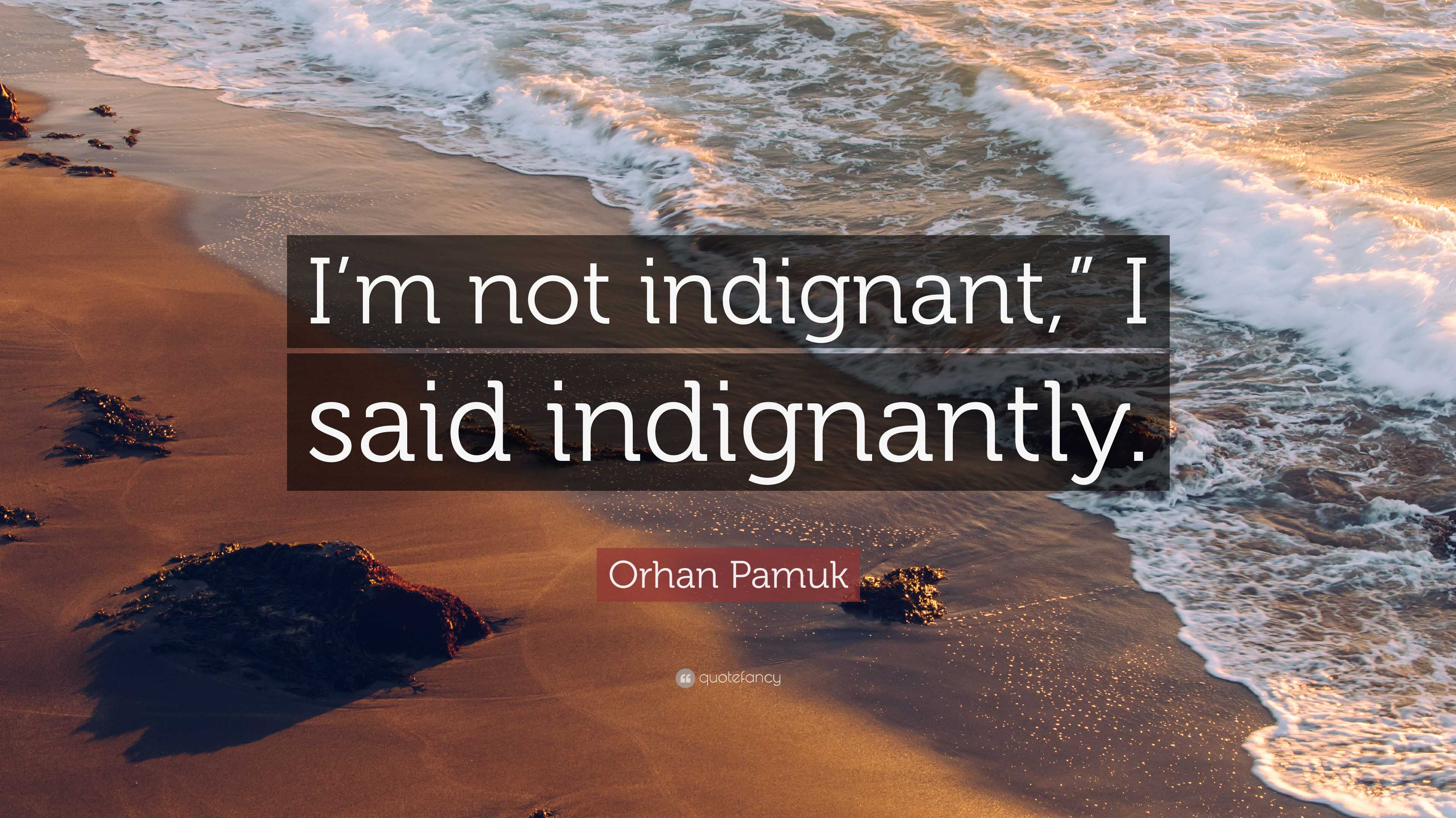 Orhan Pamuk Quote: “I’m not indignant,” I said indignantly.”