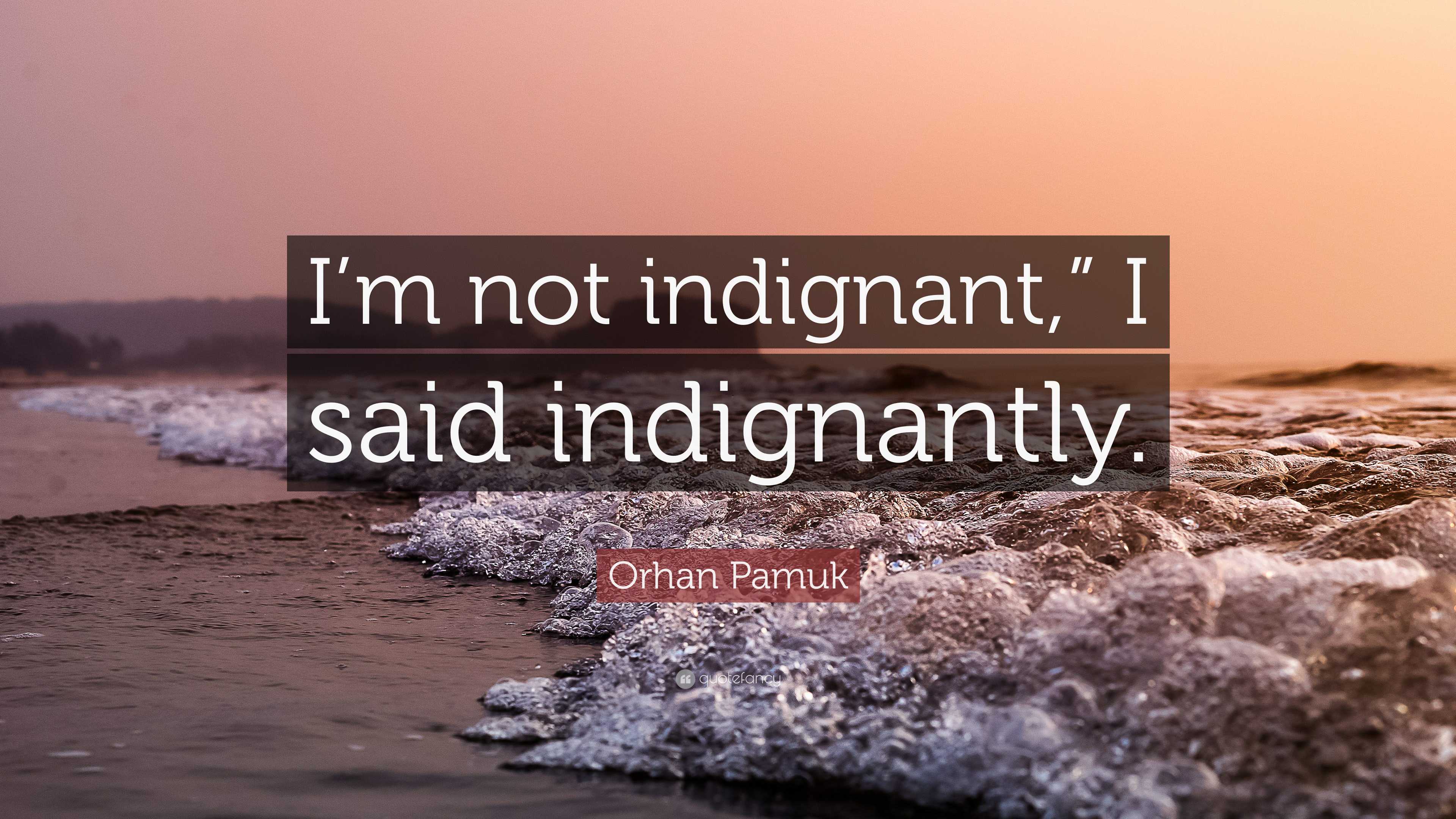 Orhan Pamuk Quote: “I’m not indignant,” I said indignantly.”