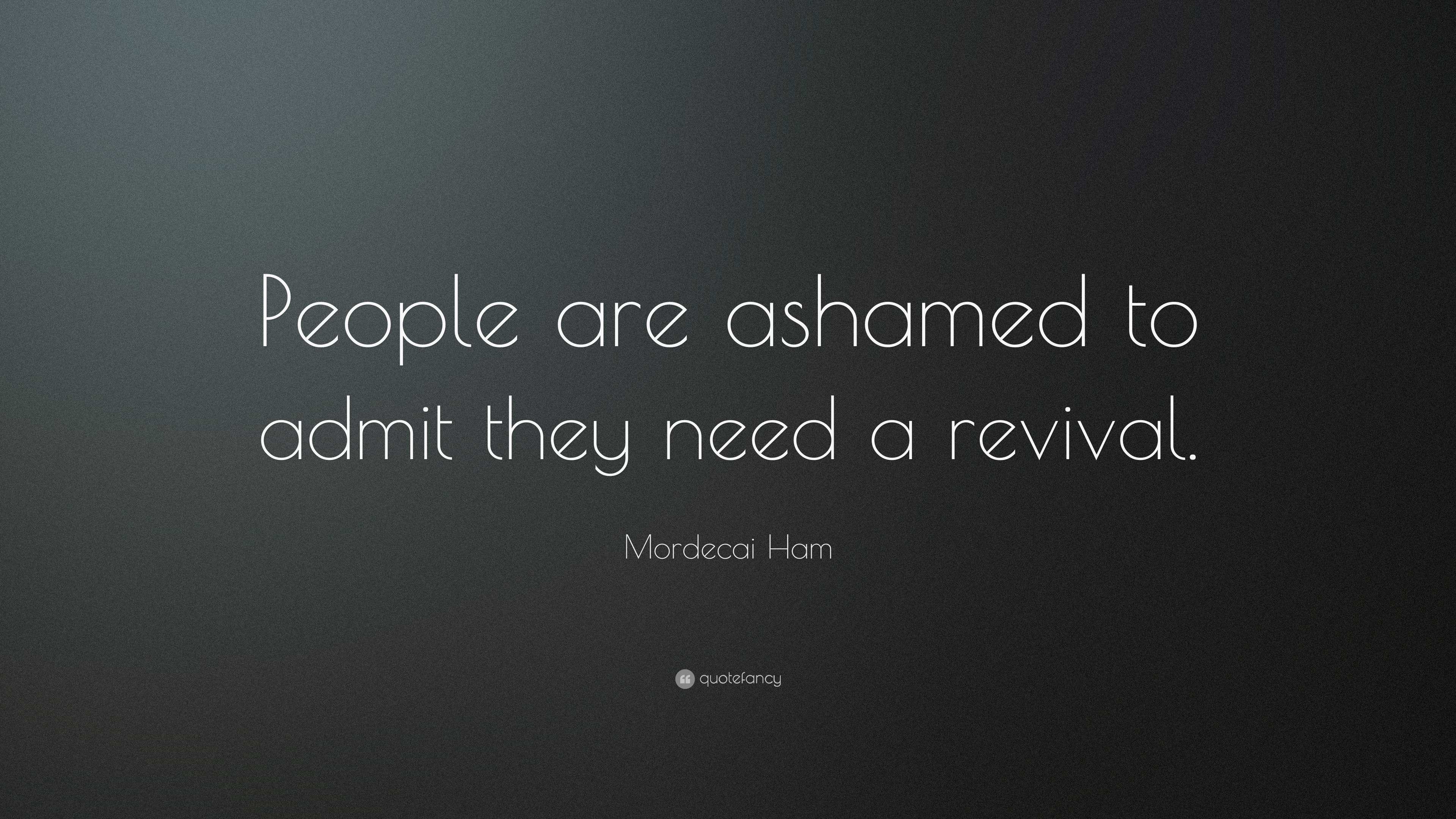 Mordecai Ham Quote: “People are ashamed to admit they need a revival.”