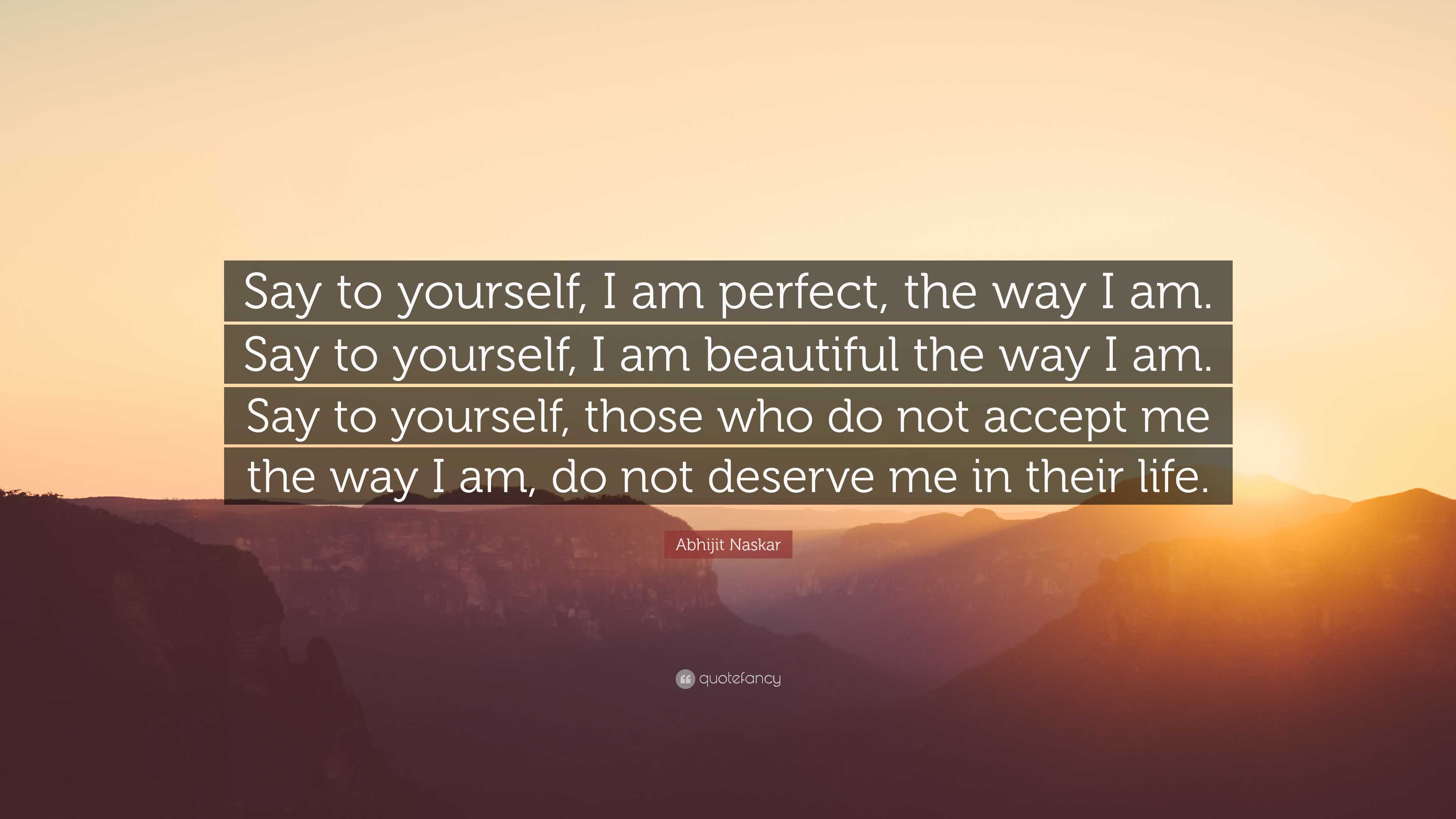 Abhijit Naskar Quote: “Say to yourself, I am perfect, the way I am. Say ...
