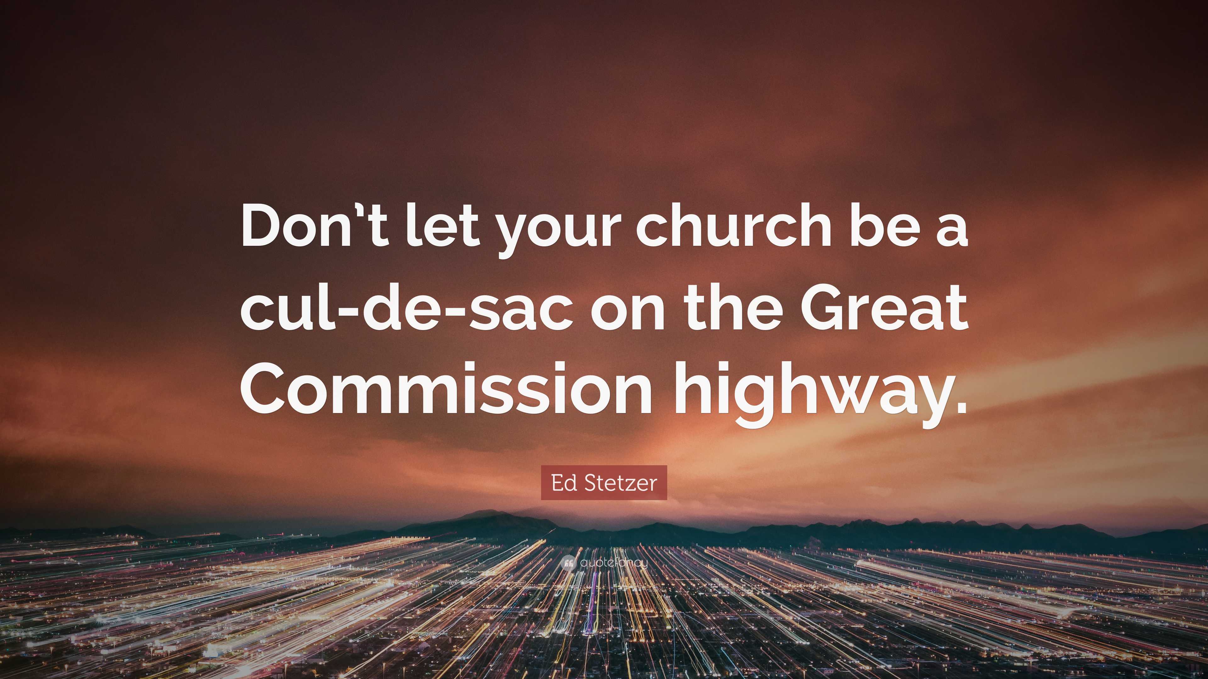 Ed Stetzer Quote: “Don’t let your church be a cul-de-sac on the Great ...